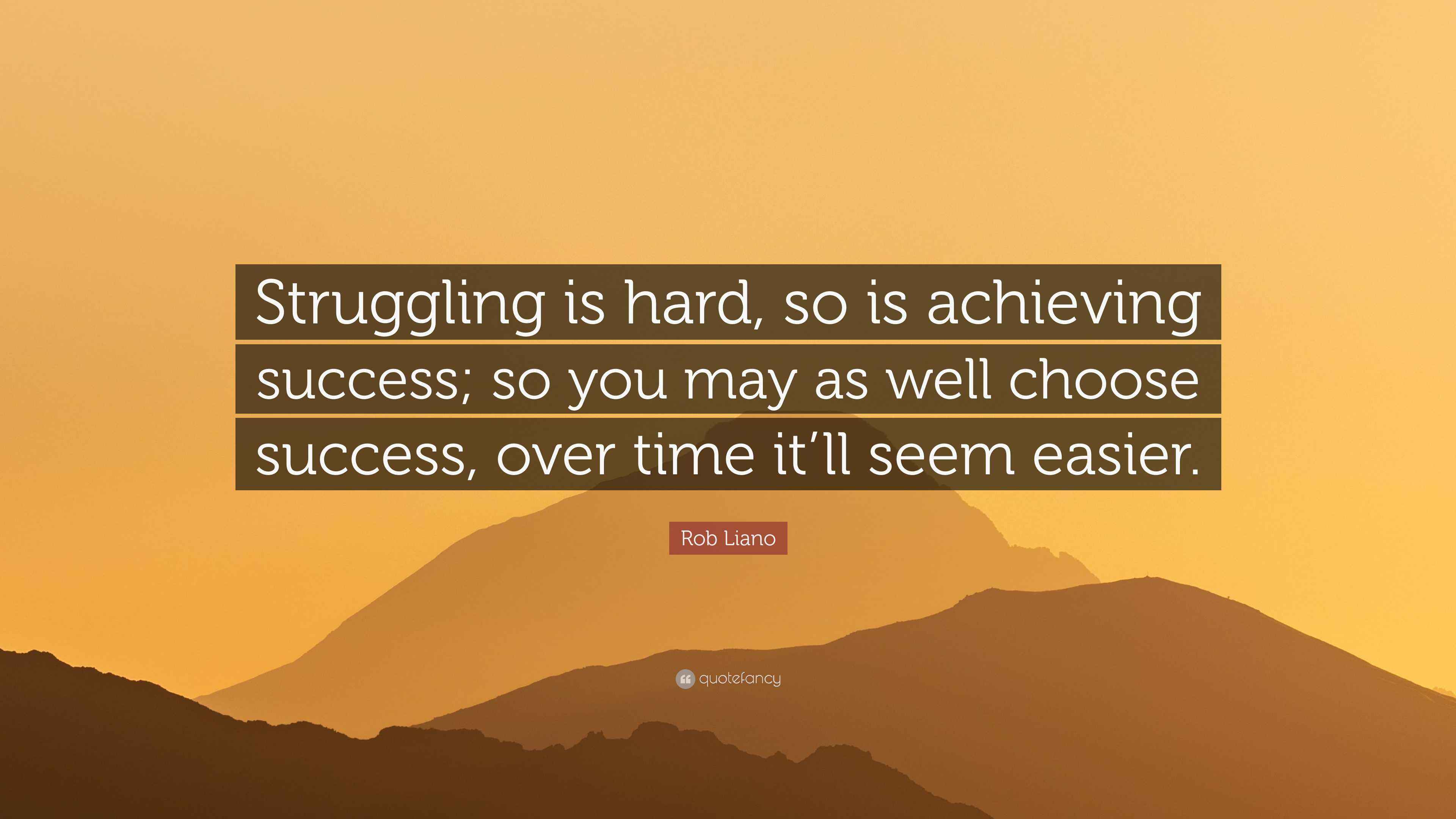 Rob Liano Quote: “Struggling is hard, so is achieving success; so you ...