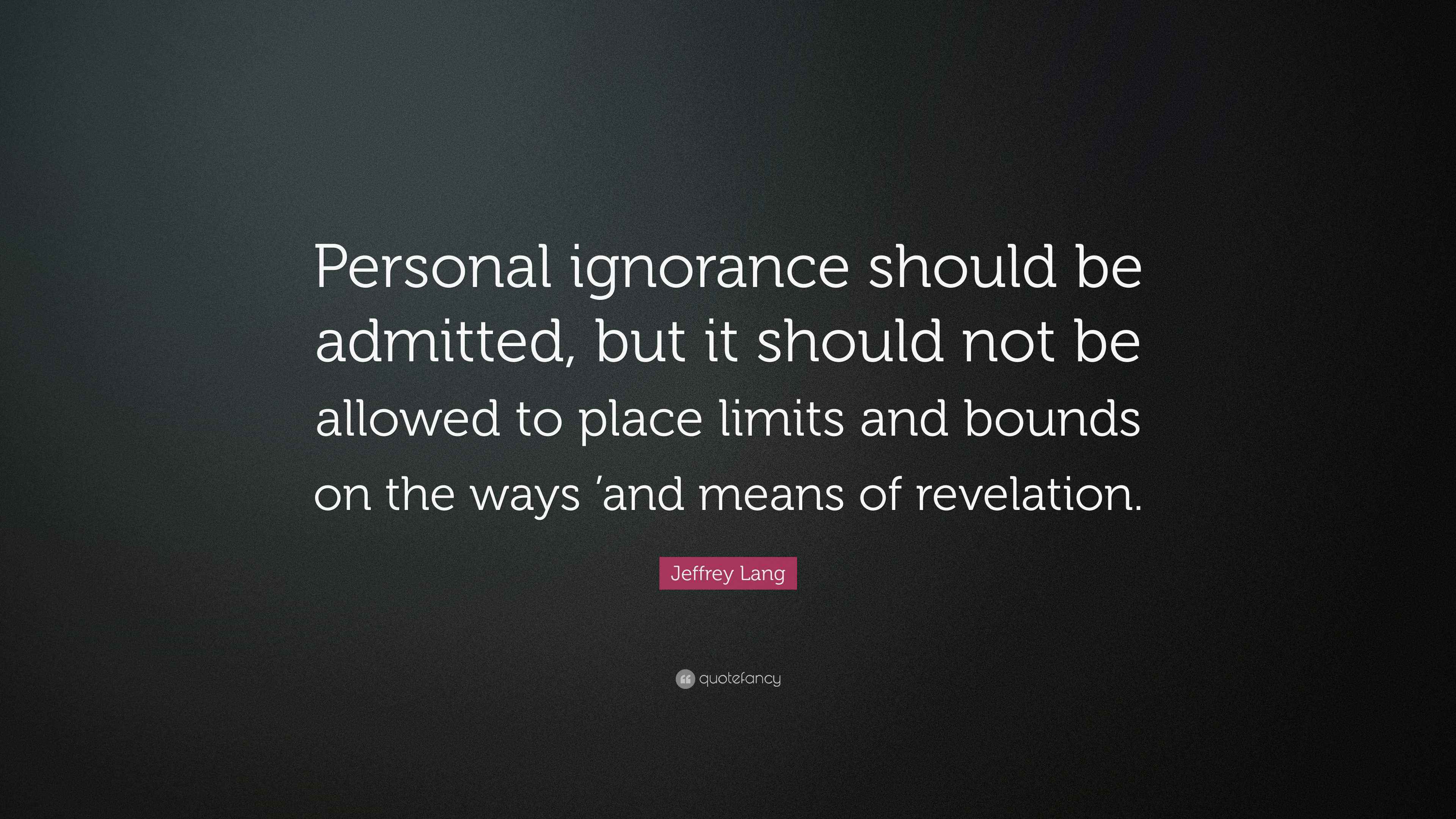 Jeffrey Lang Quote: “Personal ignorance should be admitted, but it ...