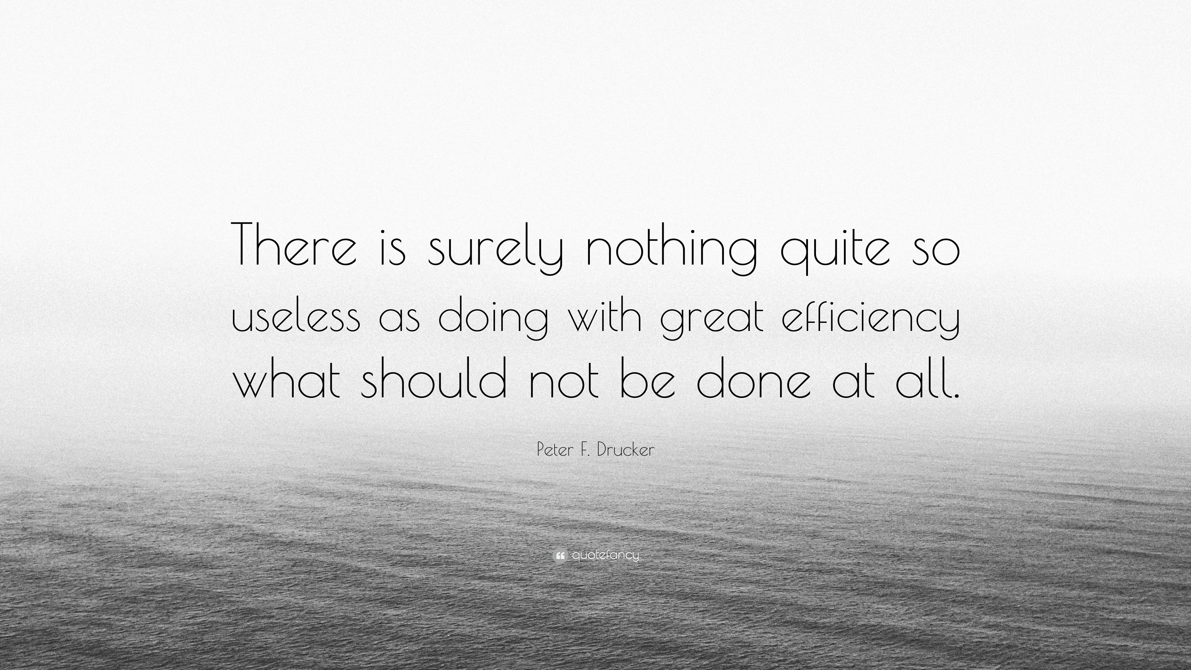 Peter F. Drucker Quote: “There is surely nothing quite so useless as ...