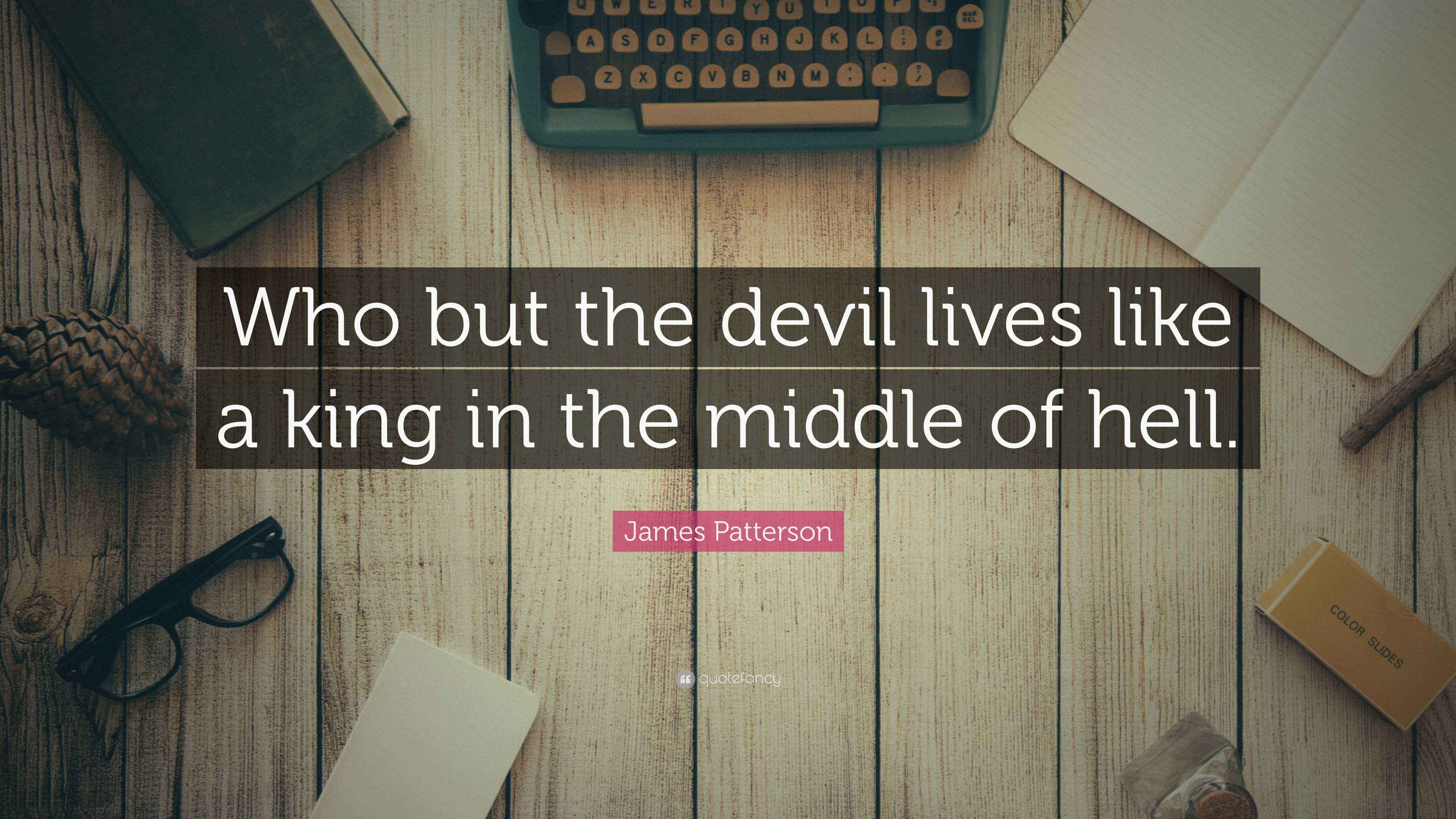 James Patterson Quote: “Who but the devil lives like a king in the ...