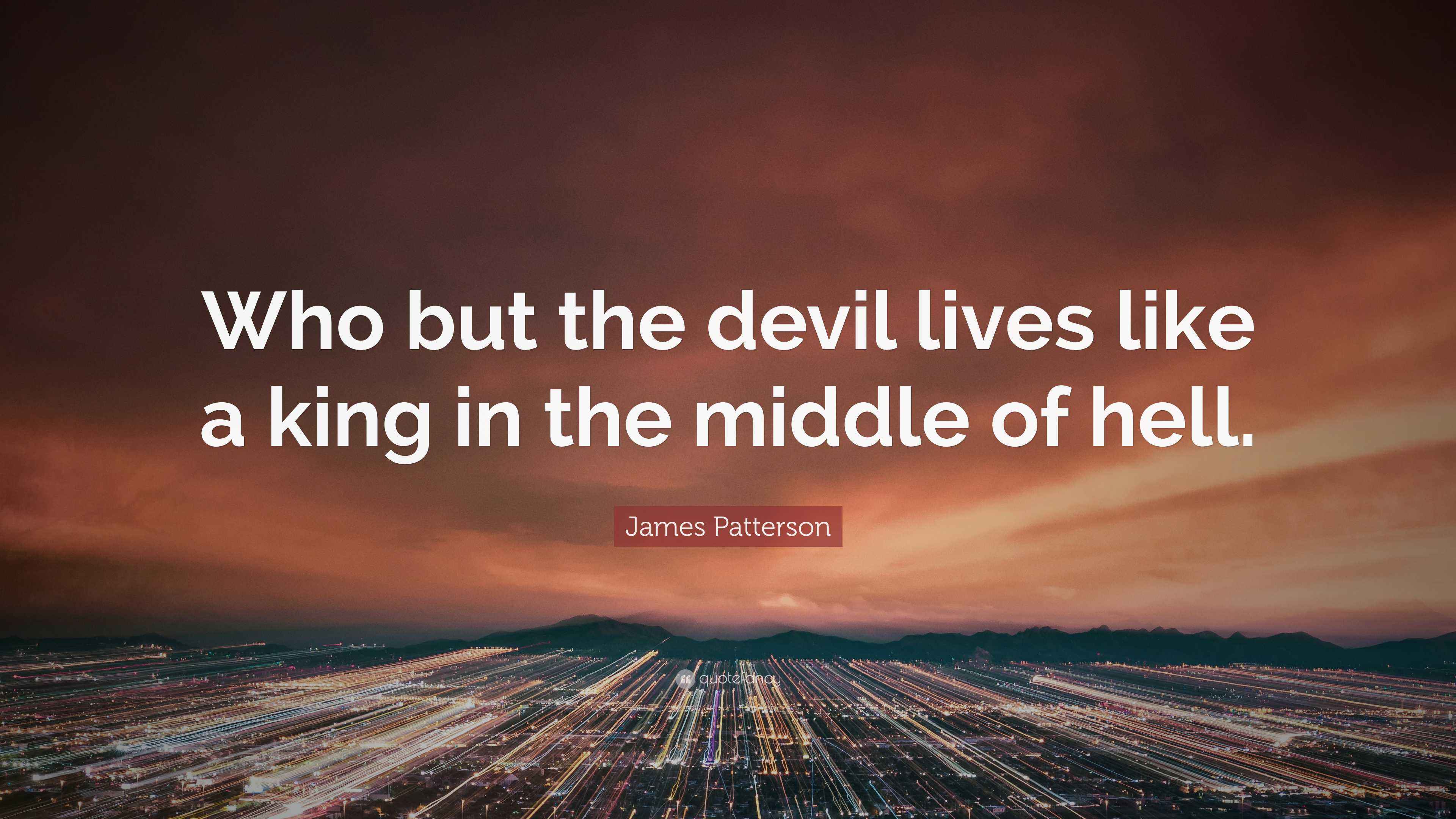 James Patterson Quote: “Who but the devil lives like a king in the ...