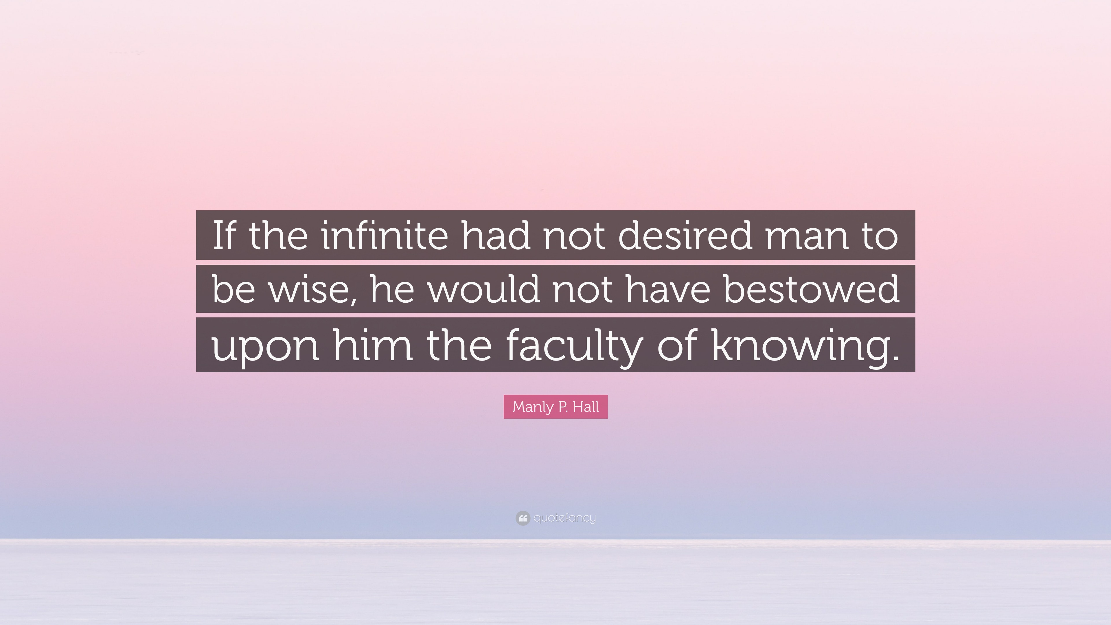 Manly P. Hall Quote: “If the infinite had not desired man to be wise ...