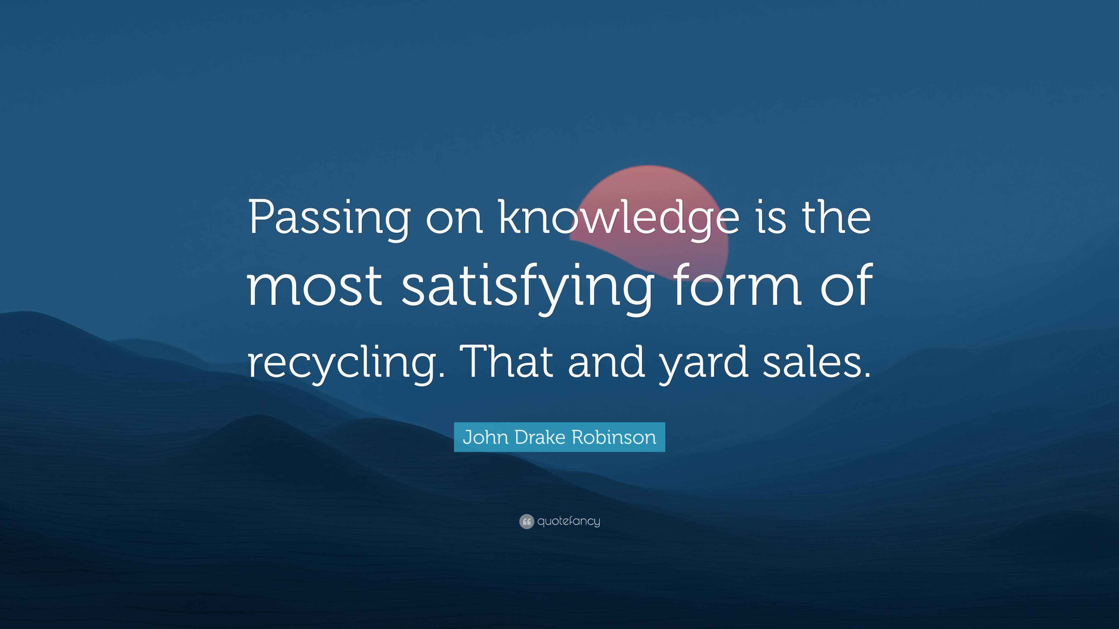 John Drake Robinson Quote: “Passing on knowledge is the most satisfying ...