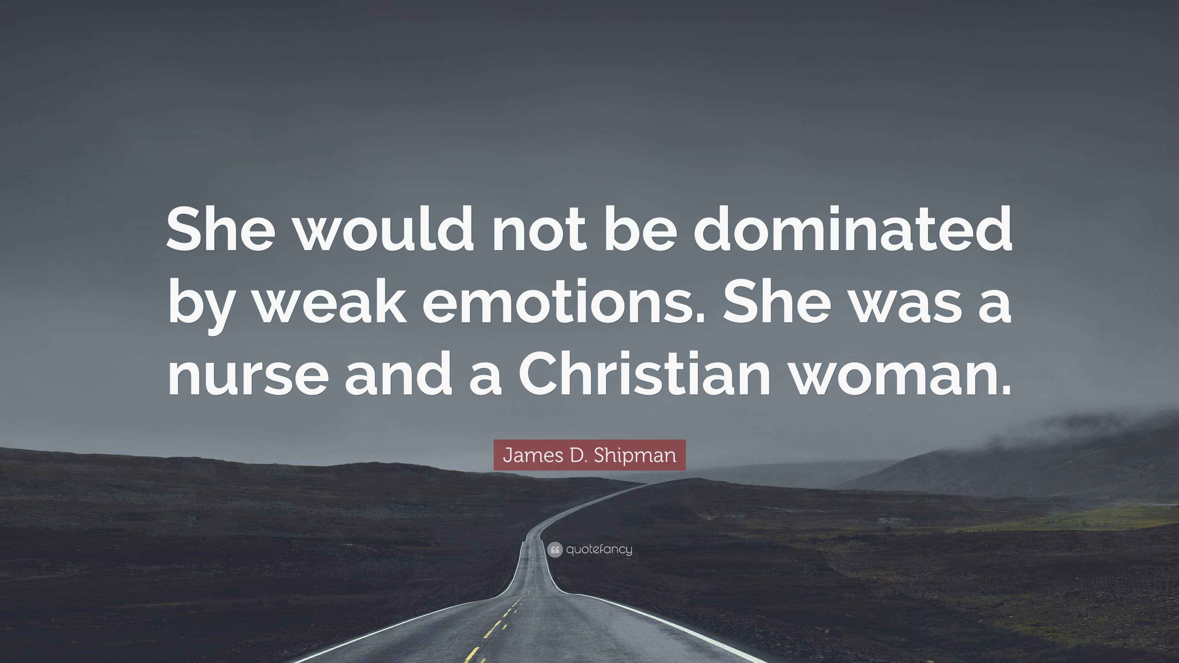 James D. Shipman Quote: “She would not be dominated by weak emotions ...