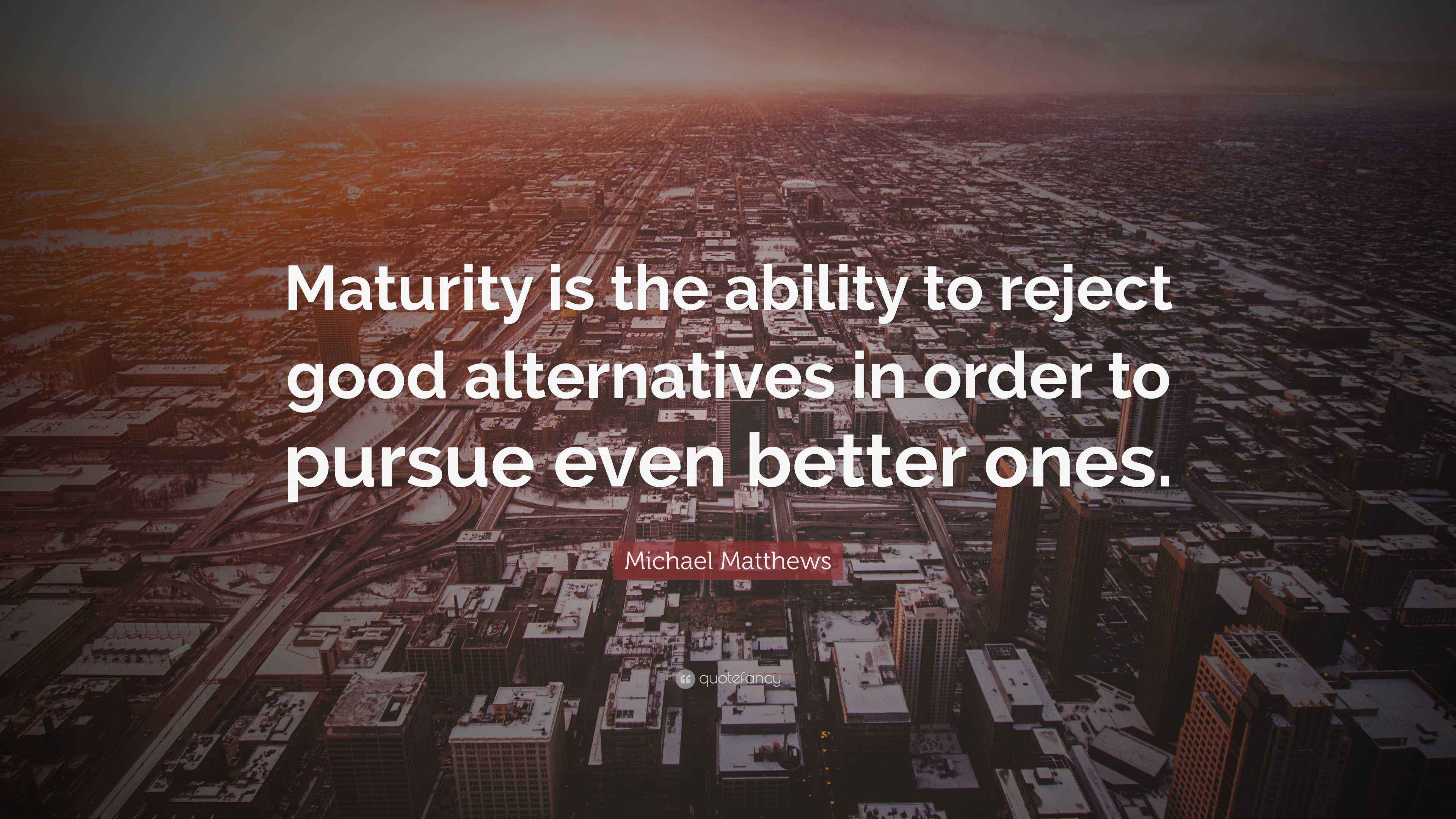 Michael Matthews Quote: “Maturity is the ability to reject good ...