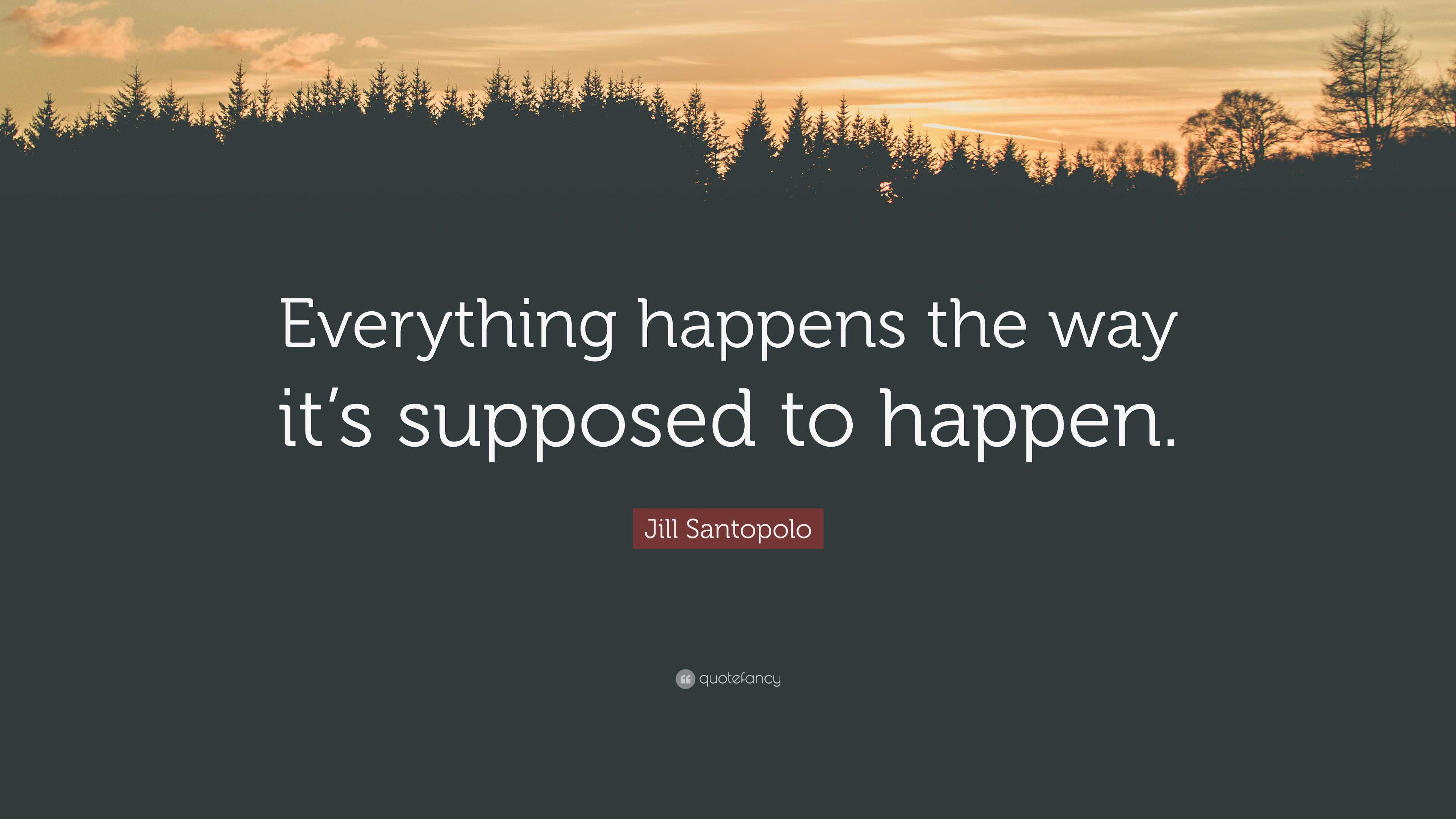 Jill Santopolo Quote: “Everything happens the way it’s supposed to happen.”