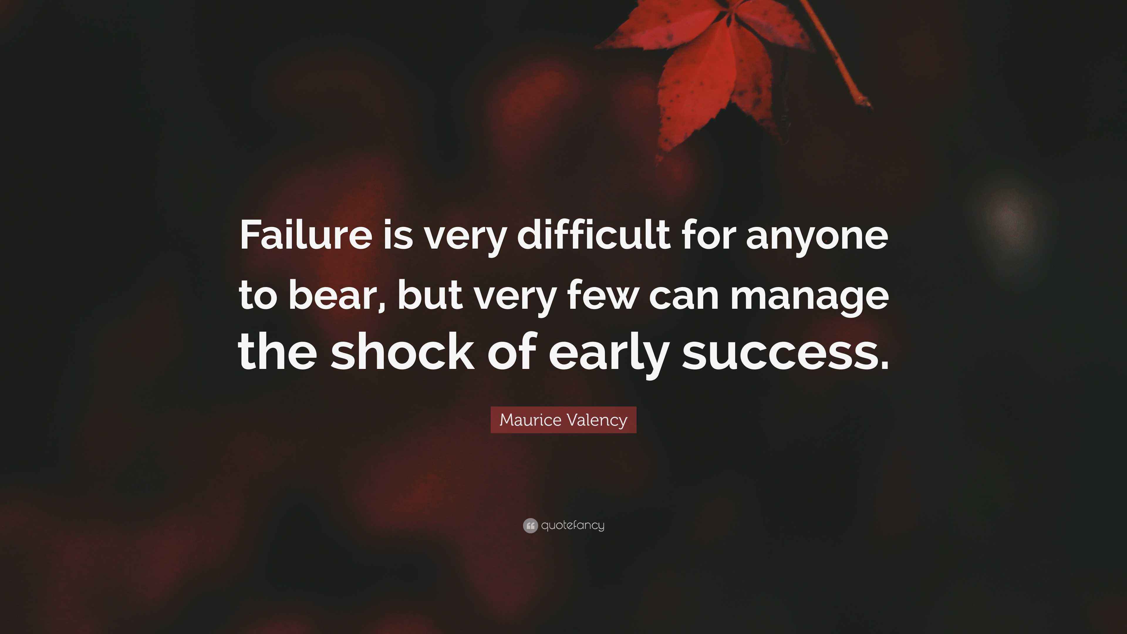 Maurice Valency Quote: “Failure is very difficult for anyone to bear ...