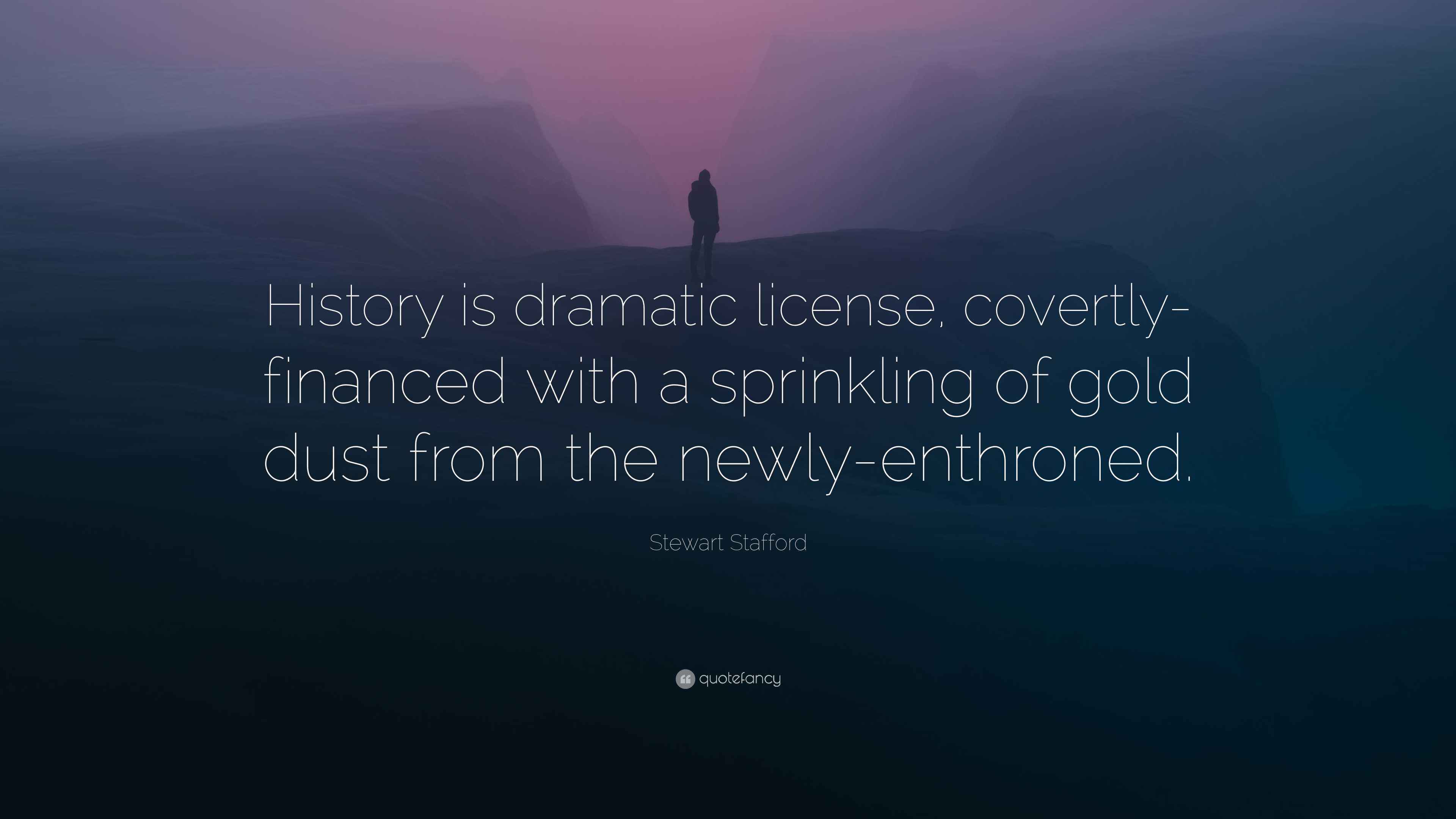 Stewart Stafford Quote: “History is dramatic license, covertly-financed with a sprinkling of ...