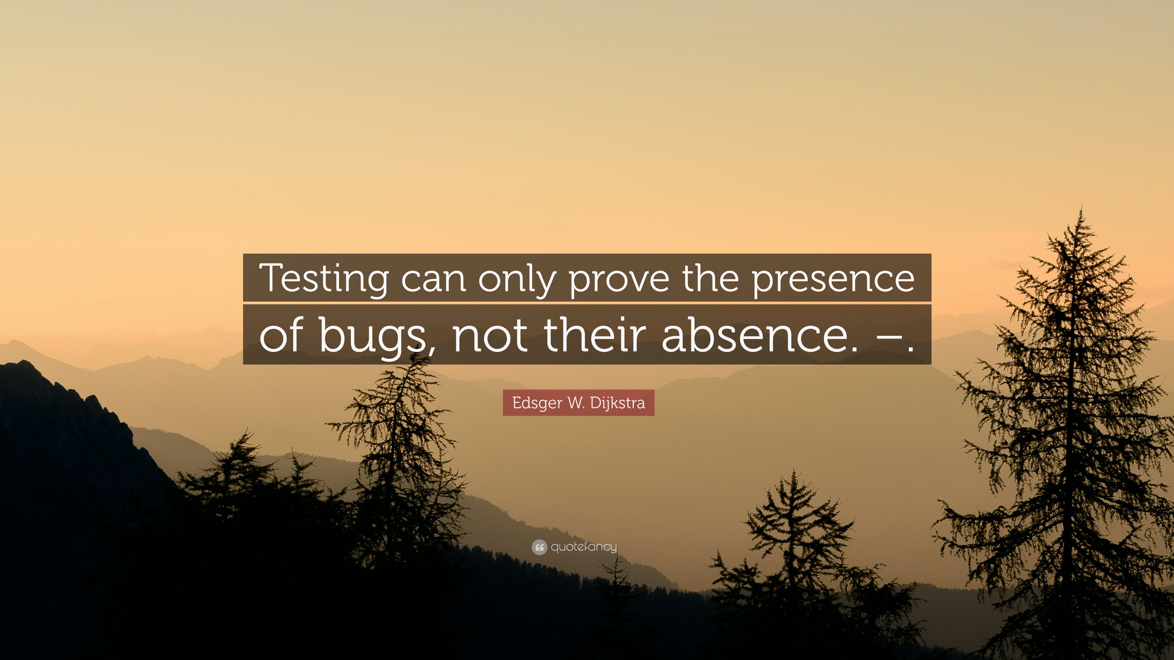 Edsger W. Dijkstra Quote: “Testing can only prove the presence of bugs ...