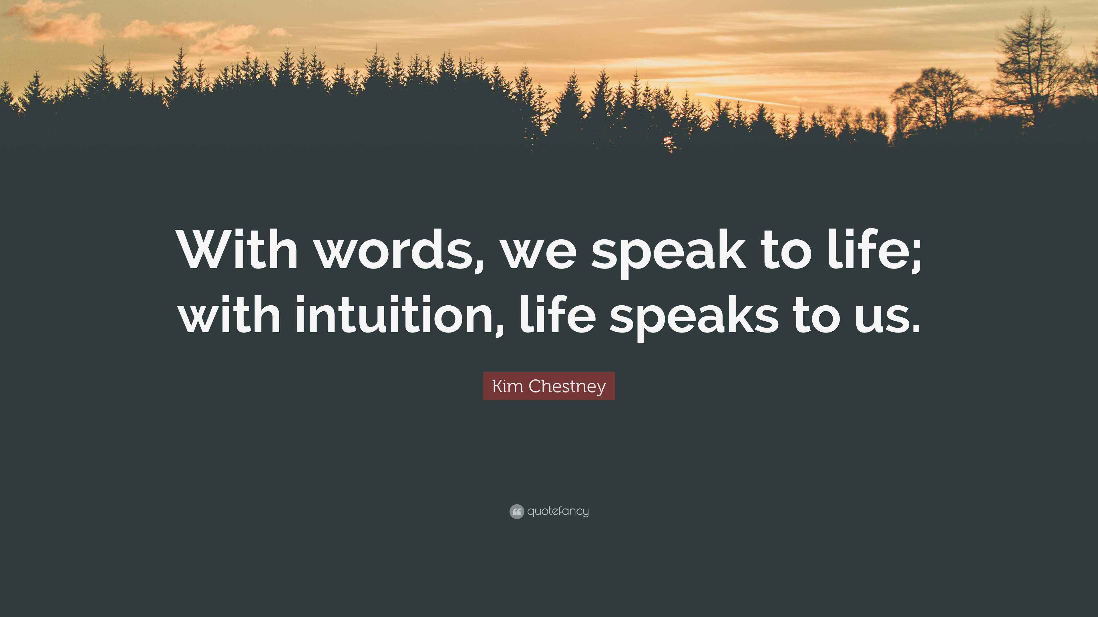 Kim Chestney Quote: “With words, we speak to life; with intuition, life ...