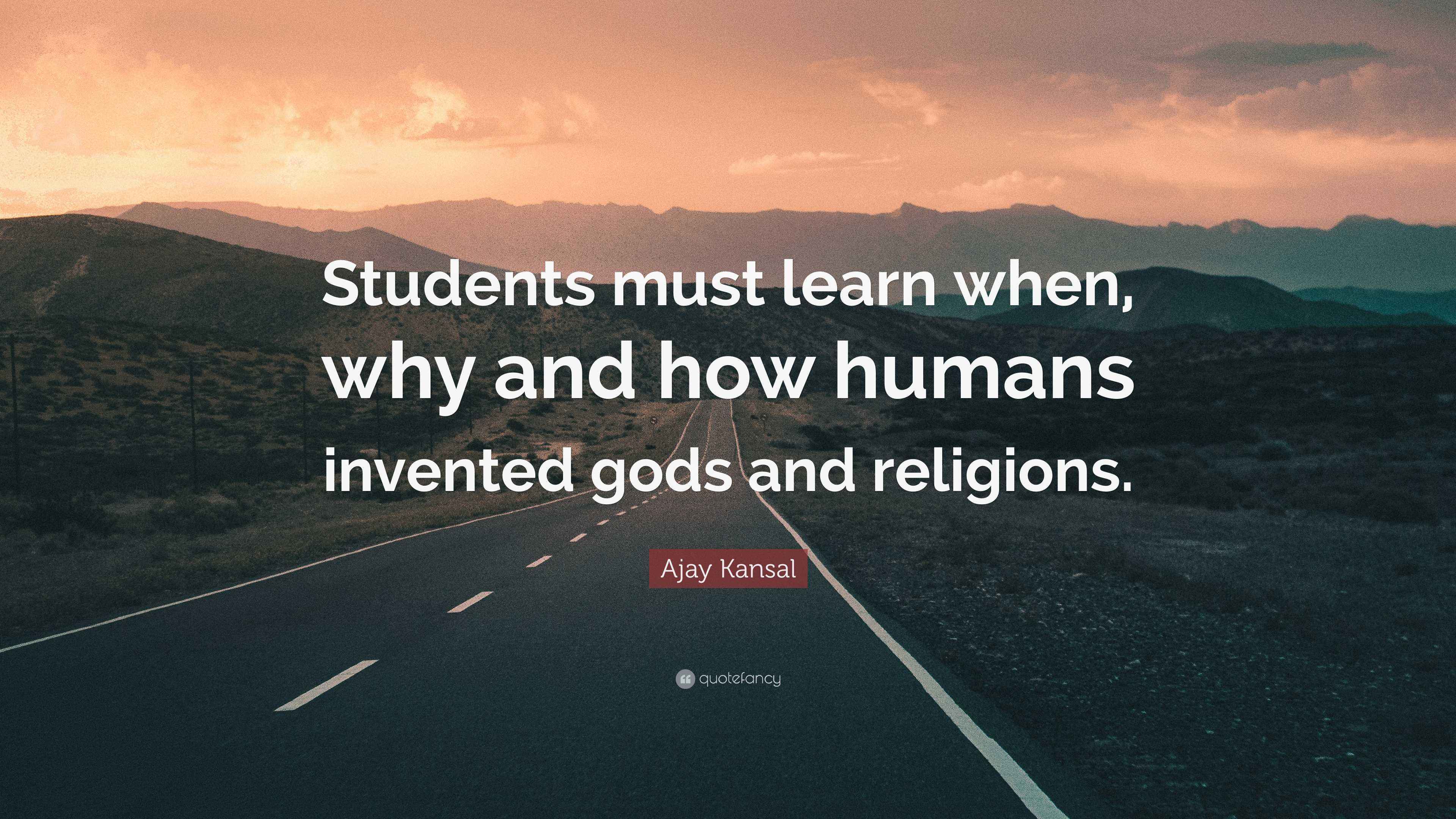 Ajay Kansal Quote: “Students must learn when, why and how humans ...