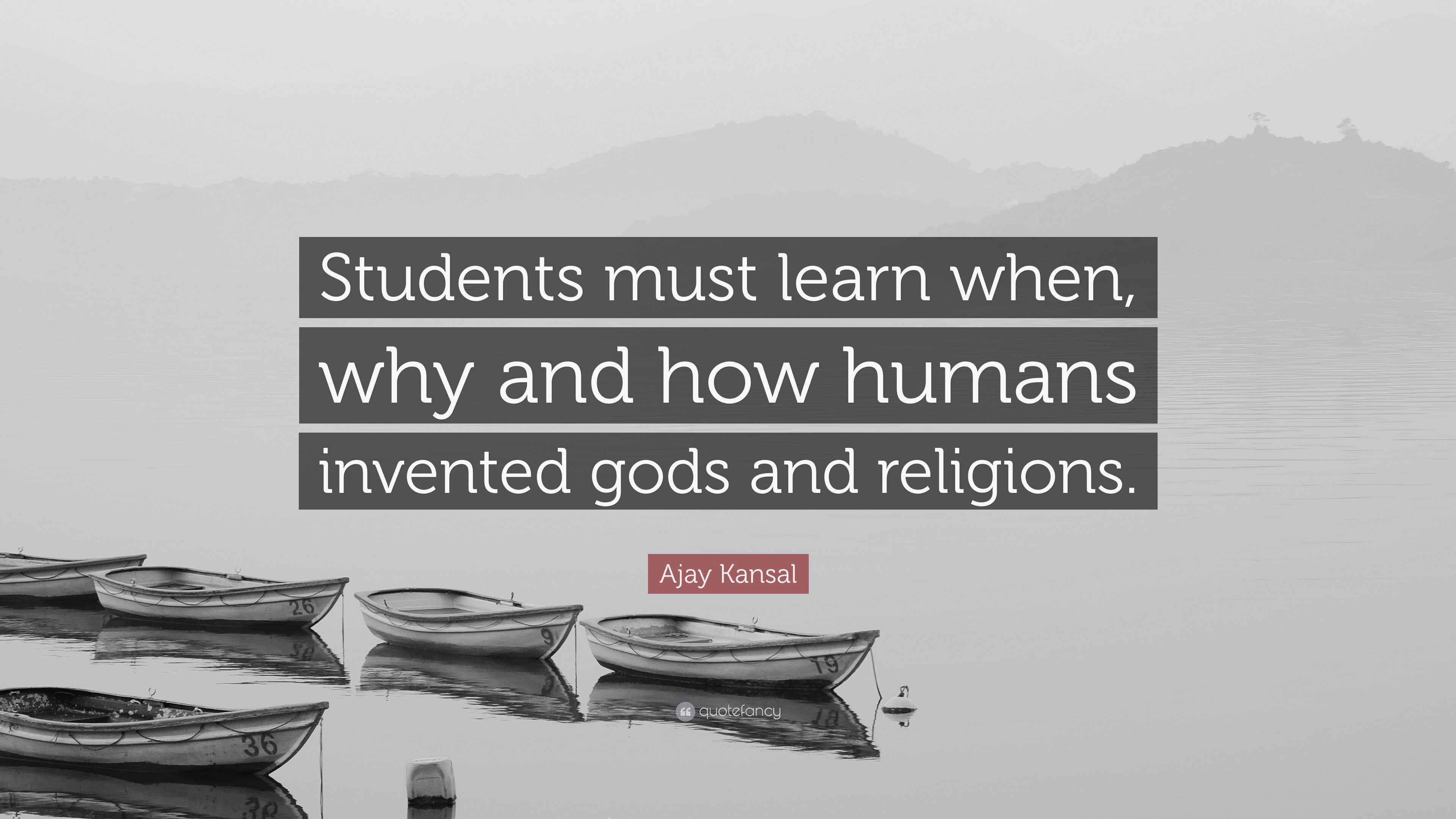 Ajay Kansal Quote: “Students must learn when, why and how humans ...