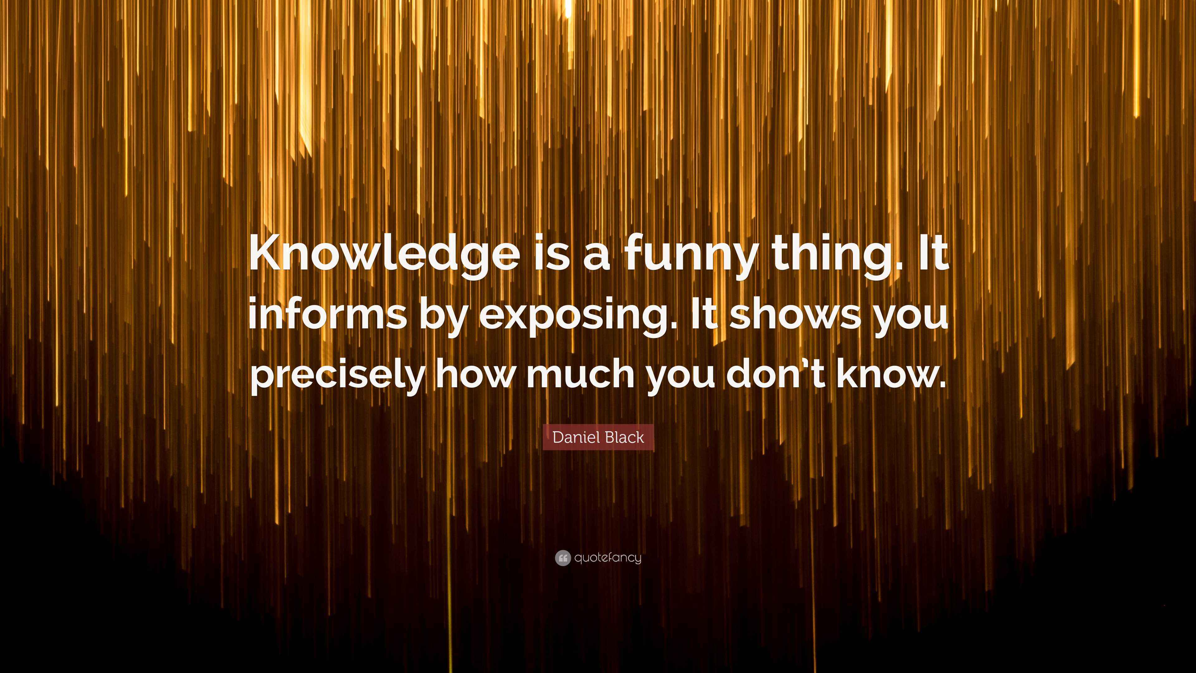Daniel Black Quote: “Knowledge is a funny thing. It informs by exposing ...