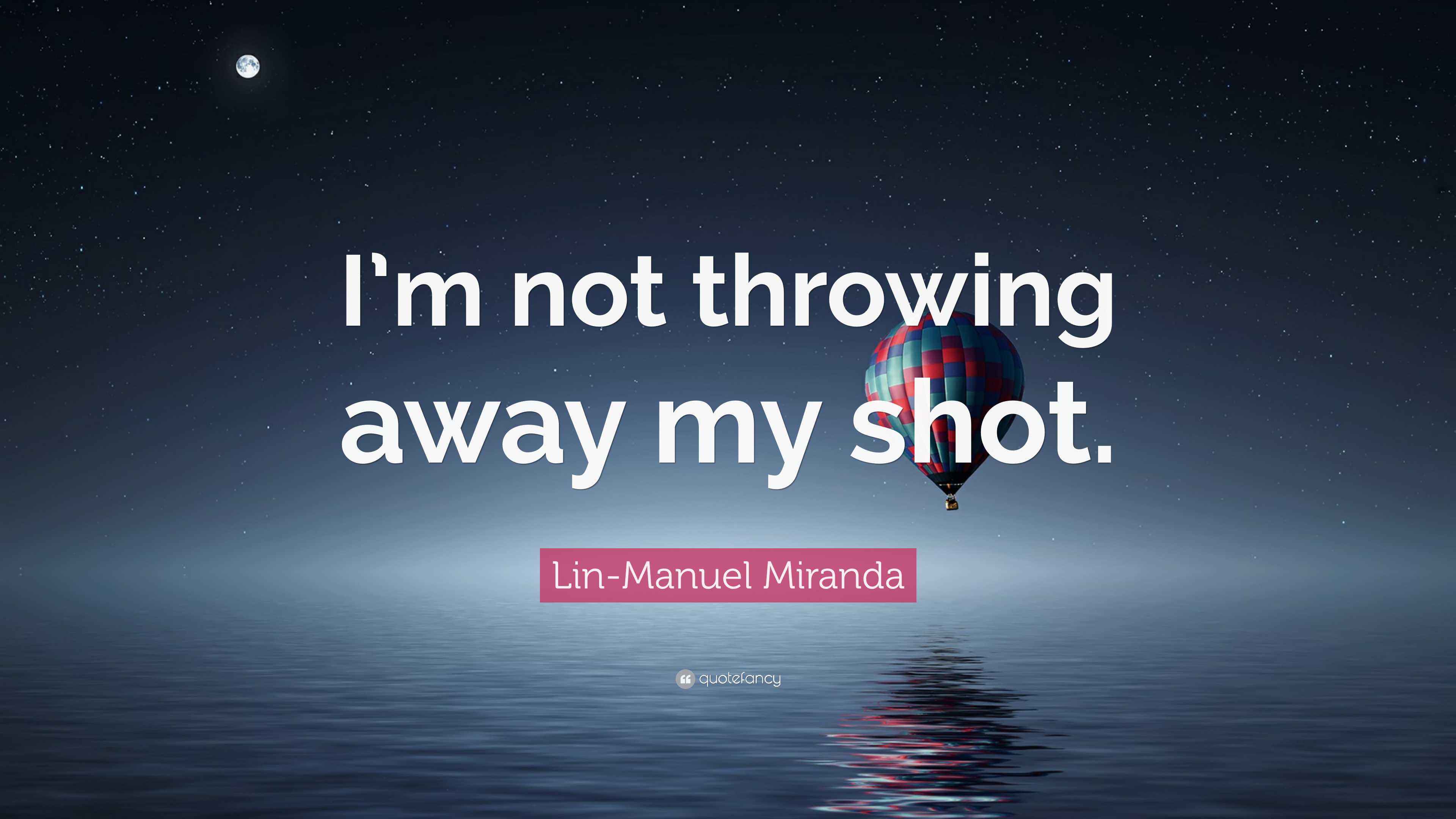 Lin-Manuel Miranda Quote: “I’m not throwing away my shot.”