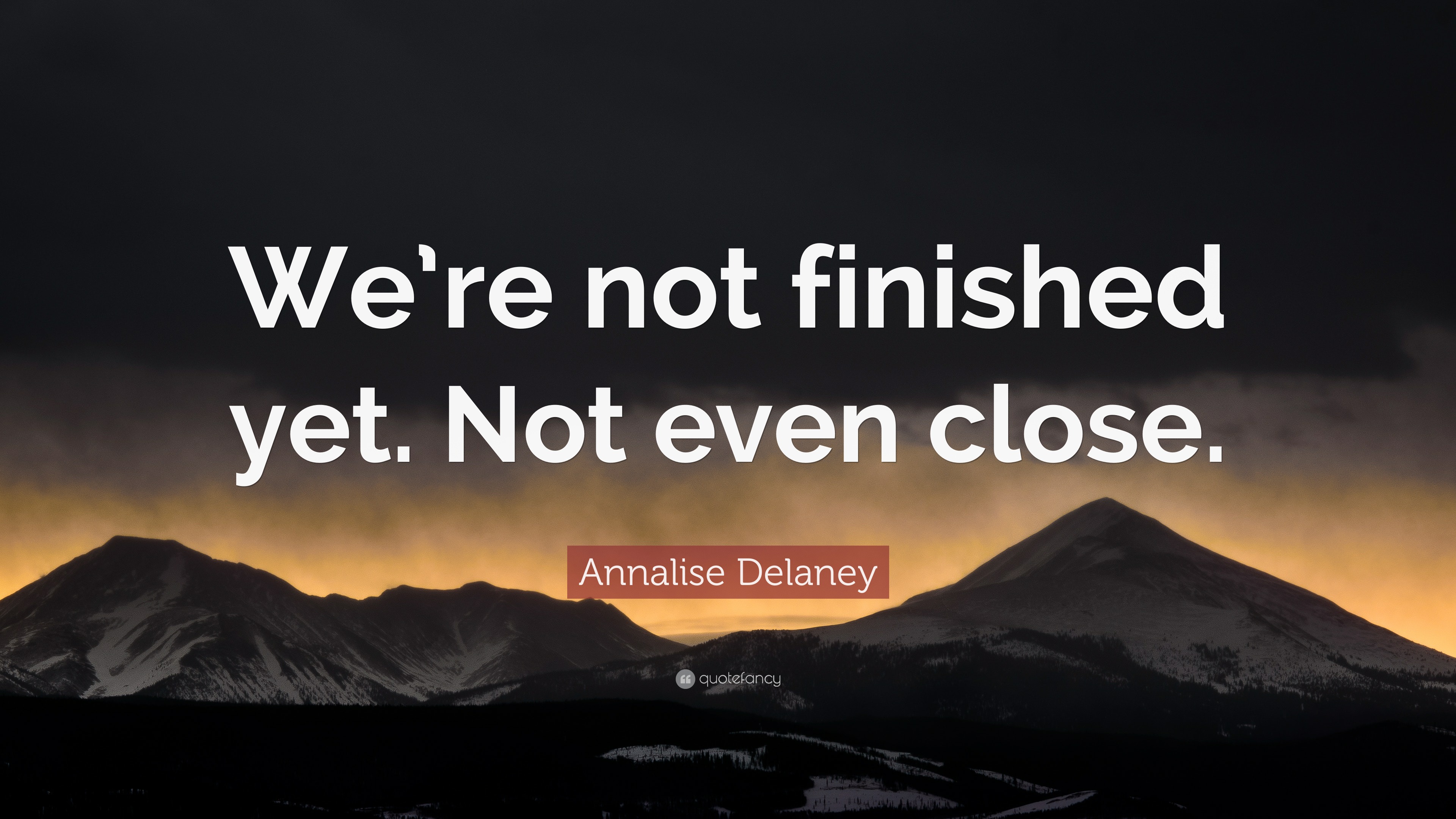 Annalise Delaney Quote: “We’re not finished yet. Not even close.”