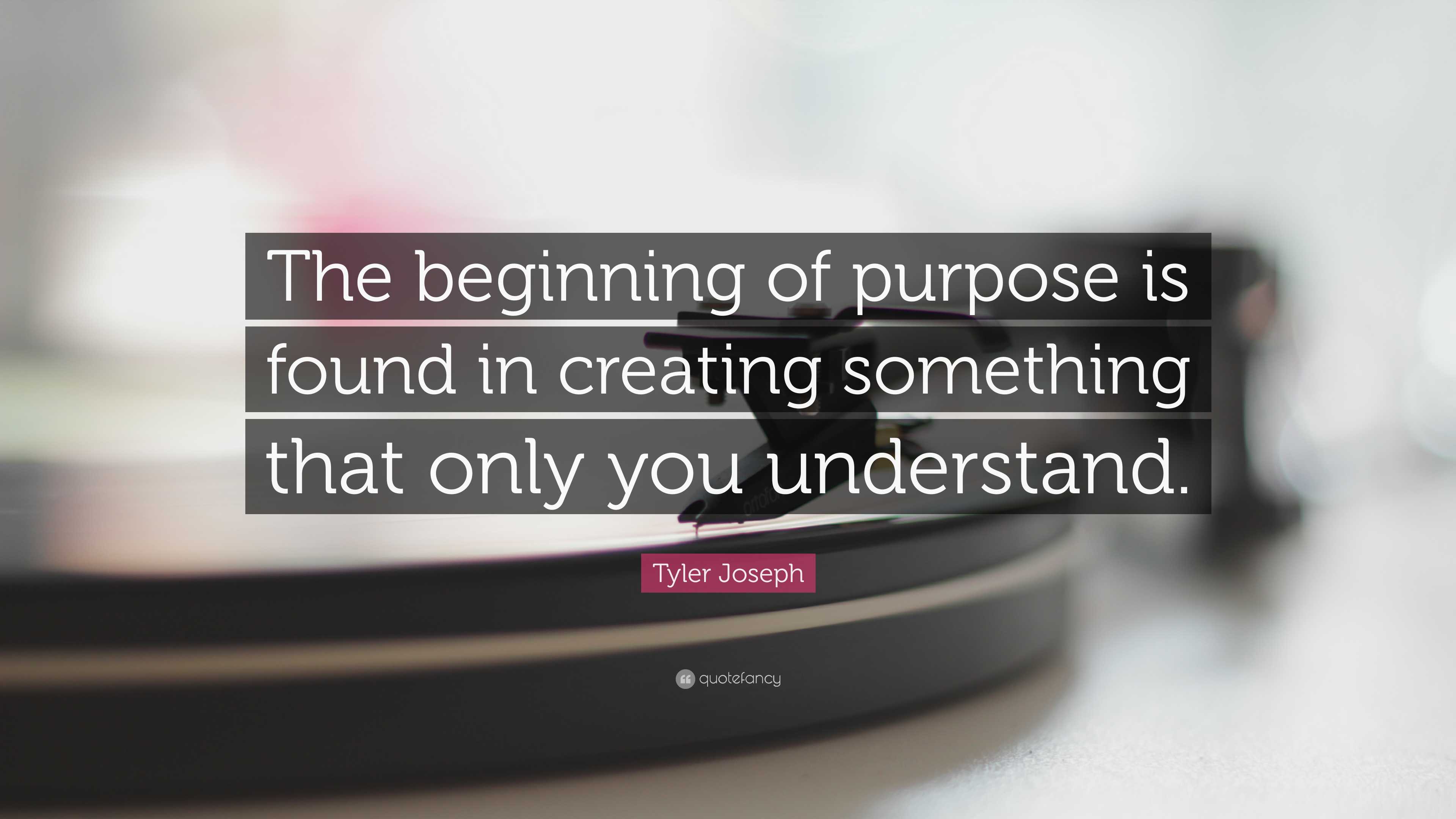 Tyler Joseph Quote: “The beginning of purpose is found in creating ...