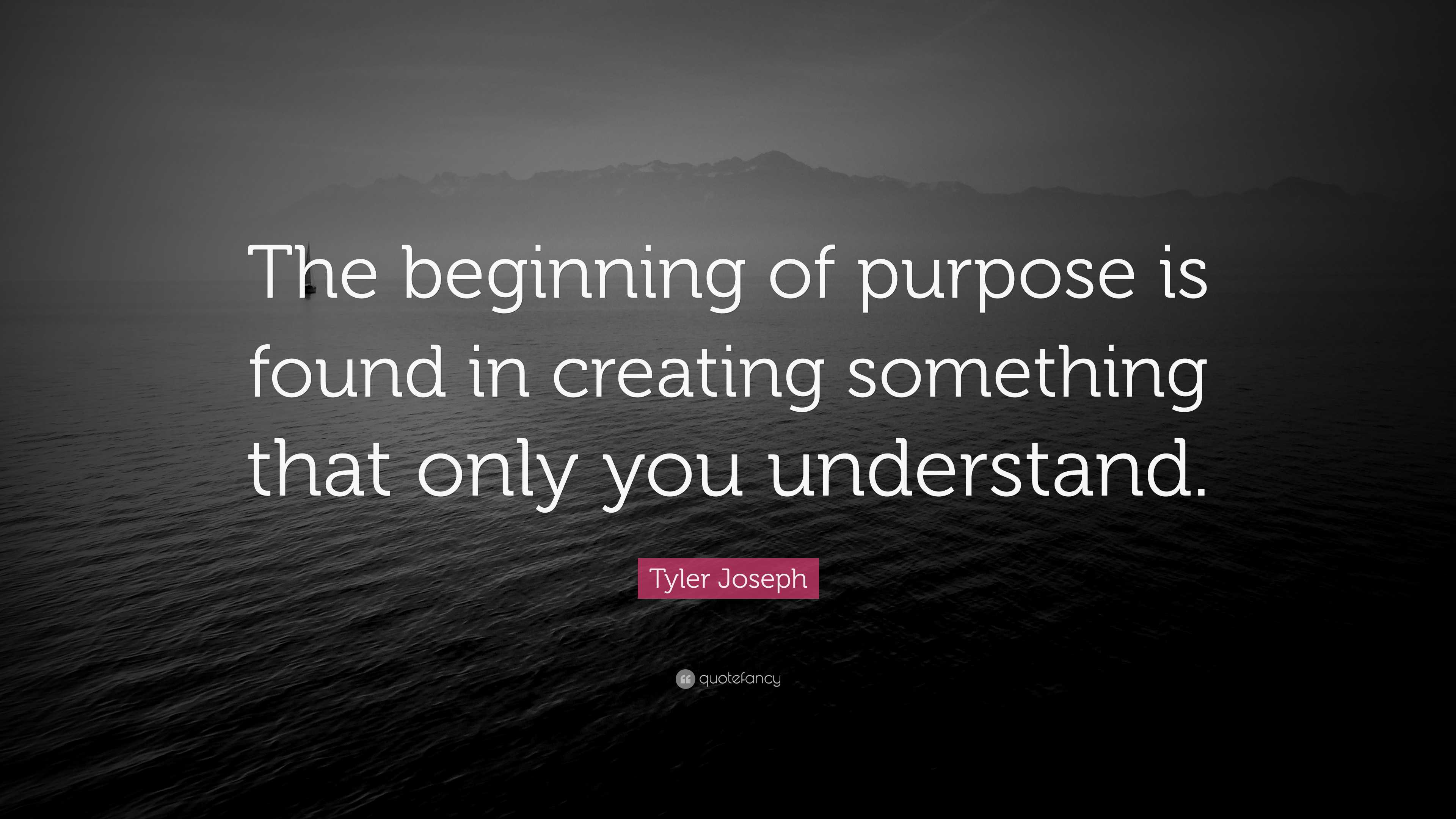 Tyler Joseph Quote: “The beginning of purpose is found in creating ...