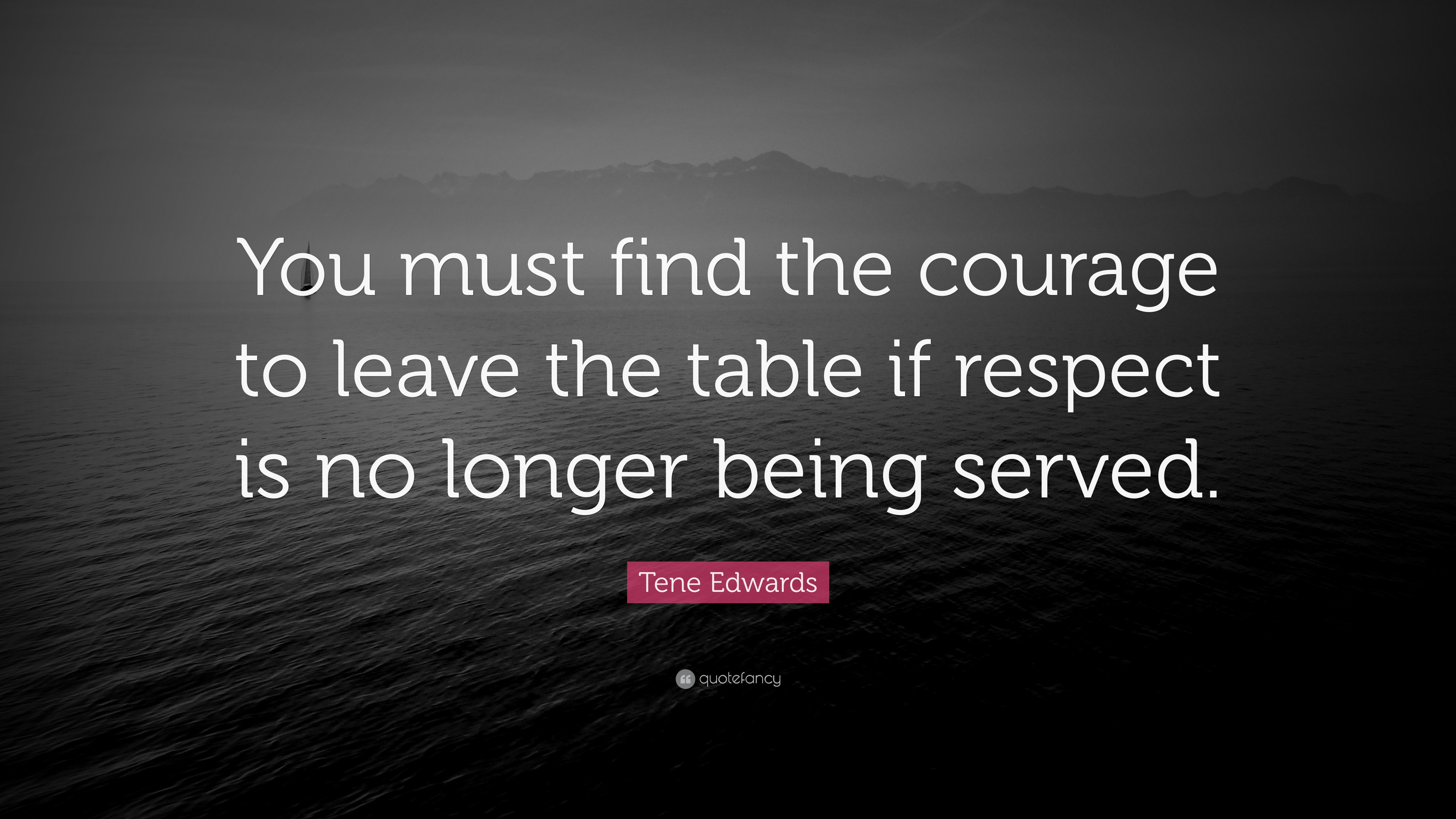 Tene Edwards Quote: “You must find the courage to leave the table if ...