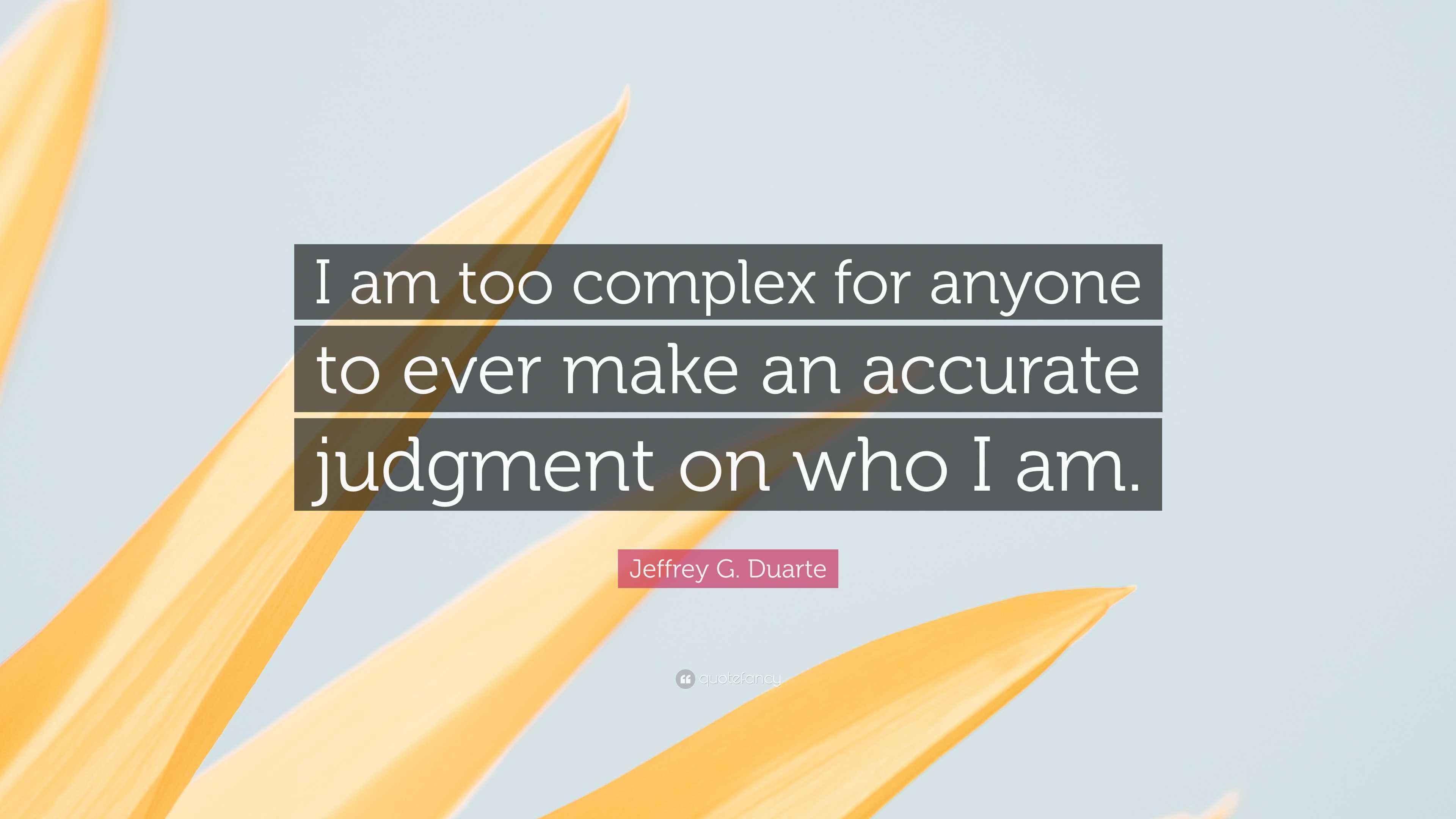 Jeffrey G. Duarte Quote: “I am too complex for anyone to ever make an ...