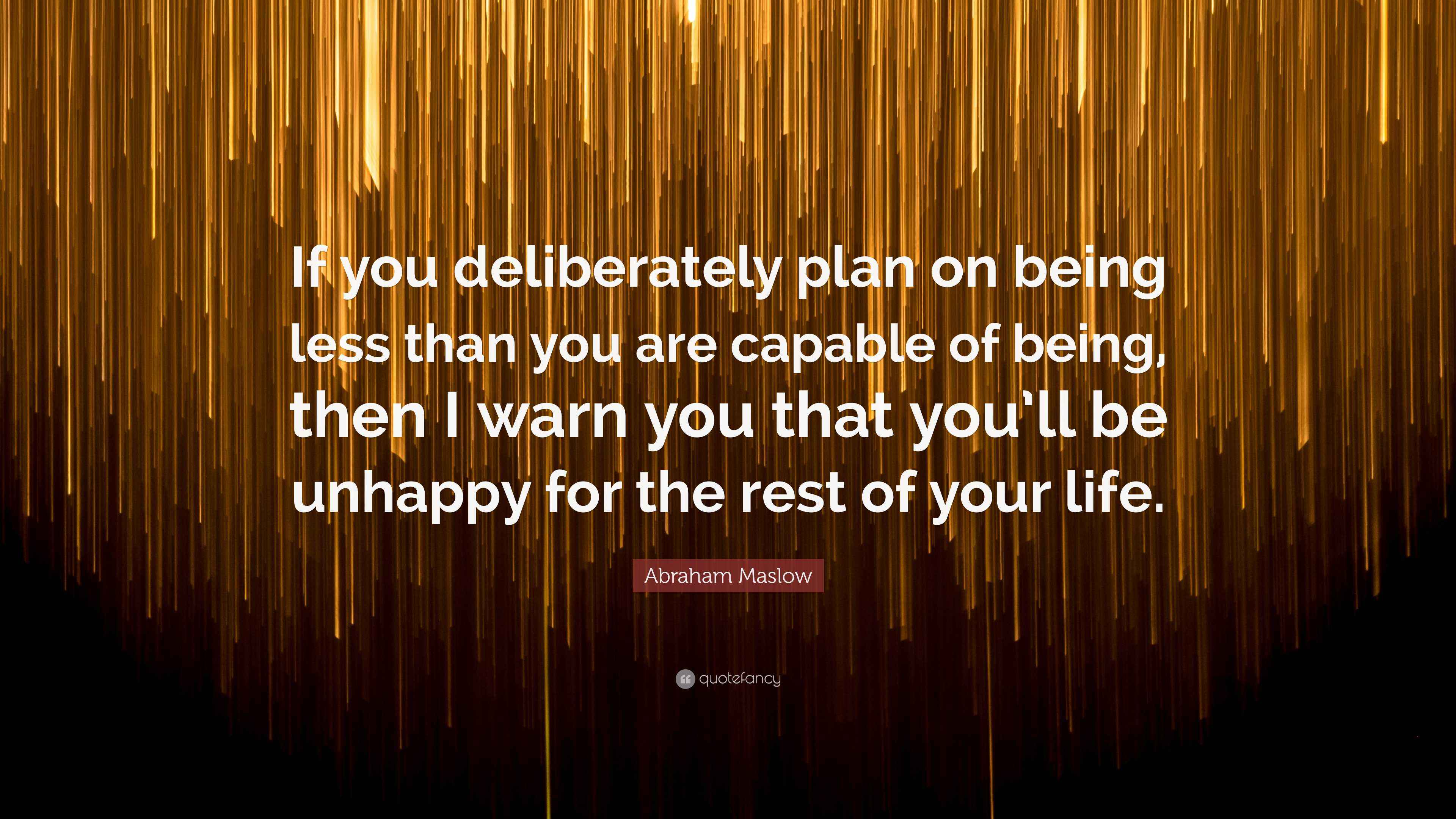 Abraham Maslow Quote: “If you deliberately plan on being less than you ...