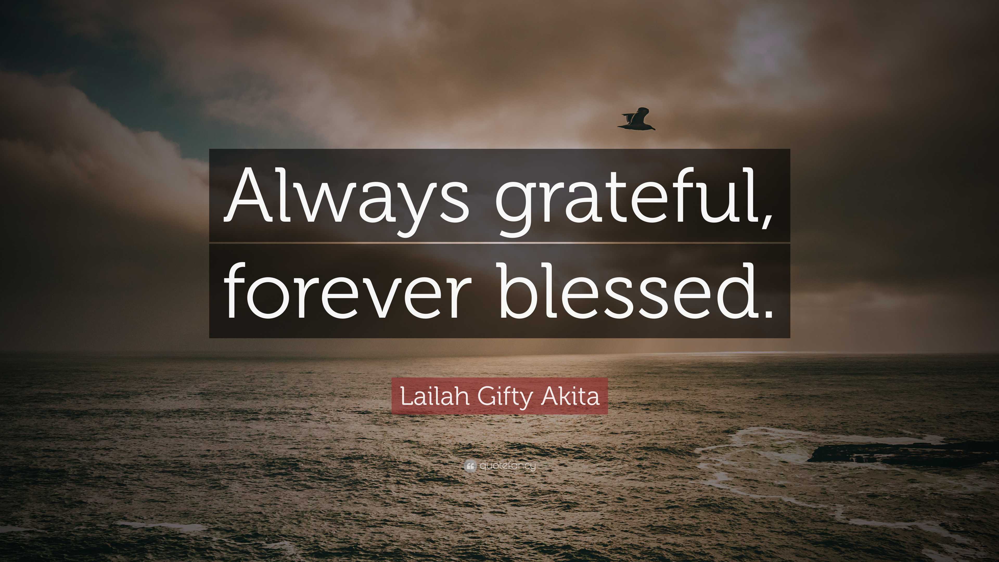 Lailah Gifty Akita Quote: “Always grateful, forever blessed.”
