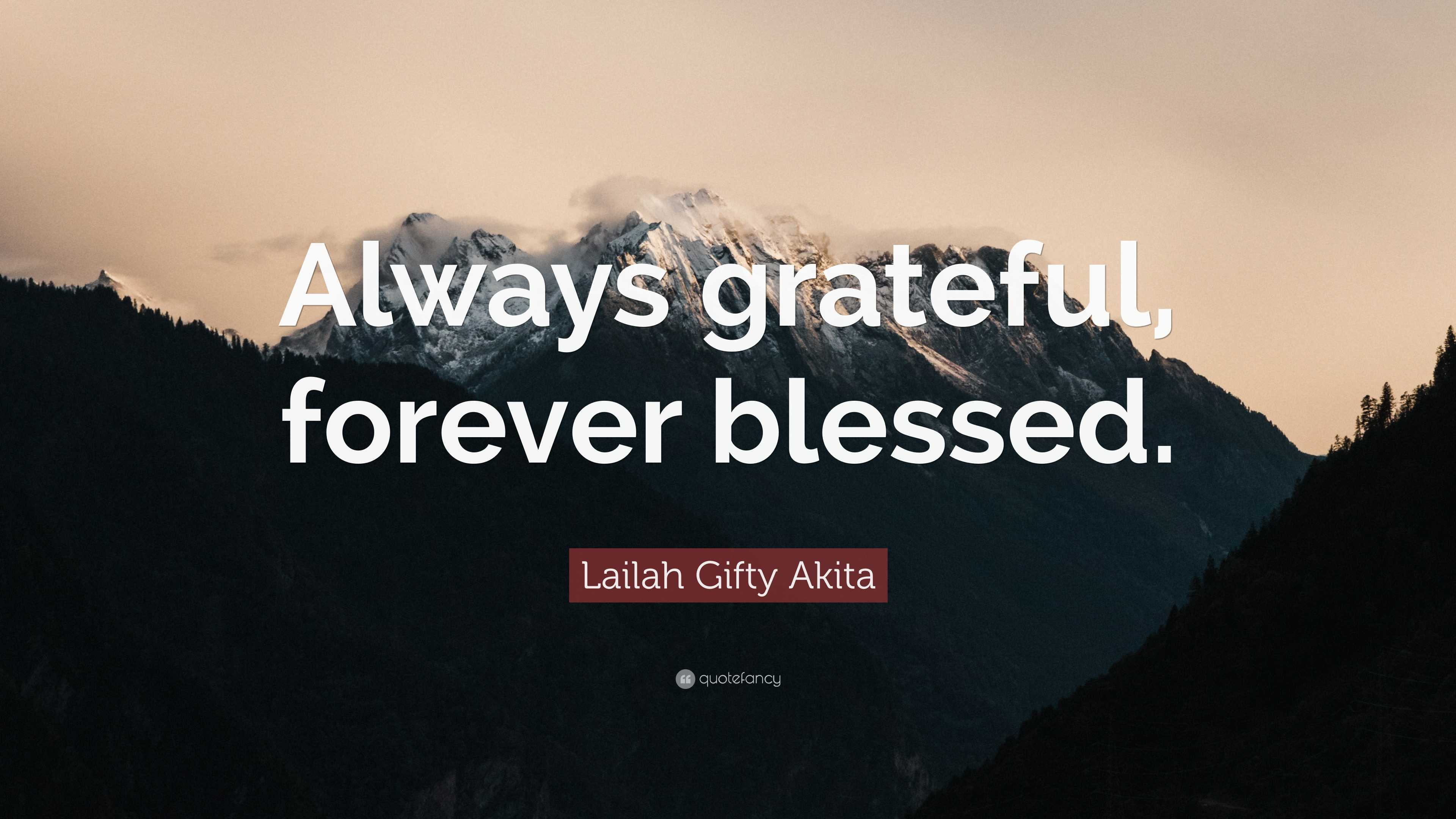 Lailah Gifty Akita Quote: “Always grateful, forever blessed.”