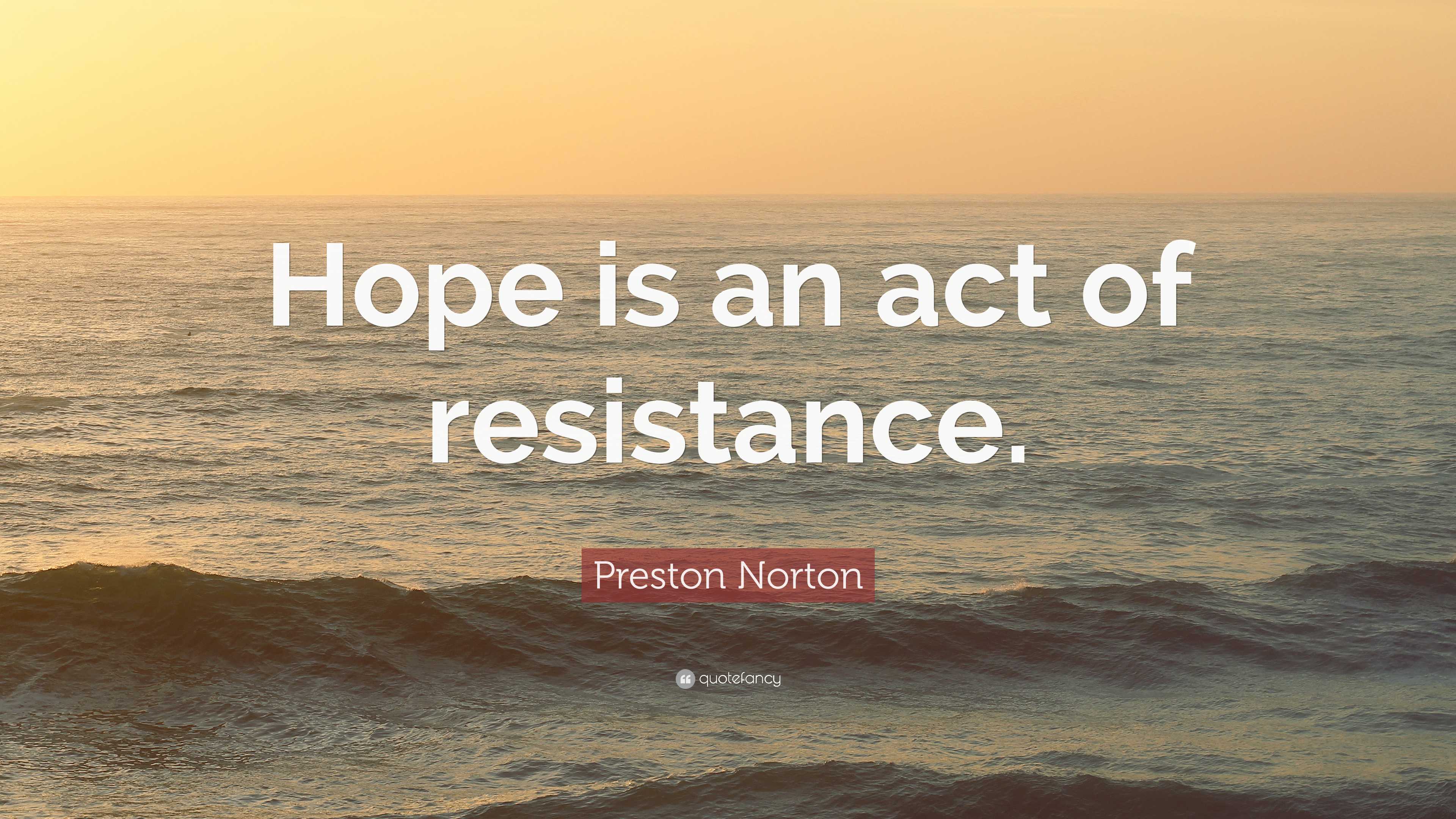 Preston Norton Quote: “Hope is an act of resistance.”