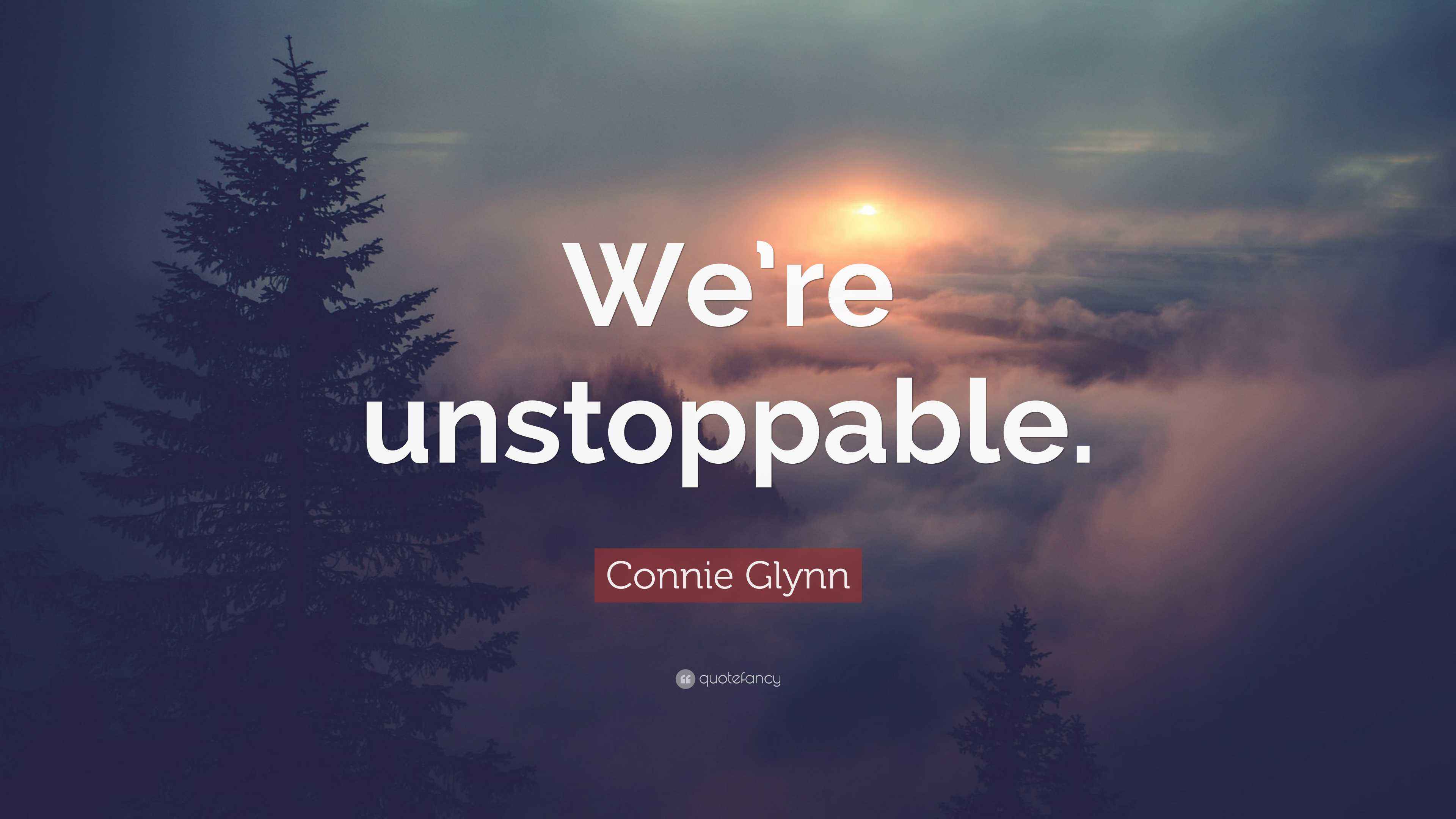 Connie Glynn Quote: “We’re unstoppable.”