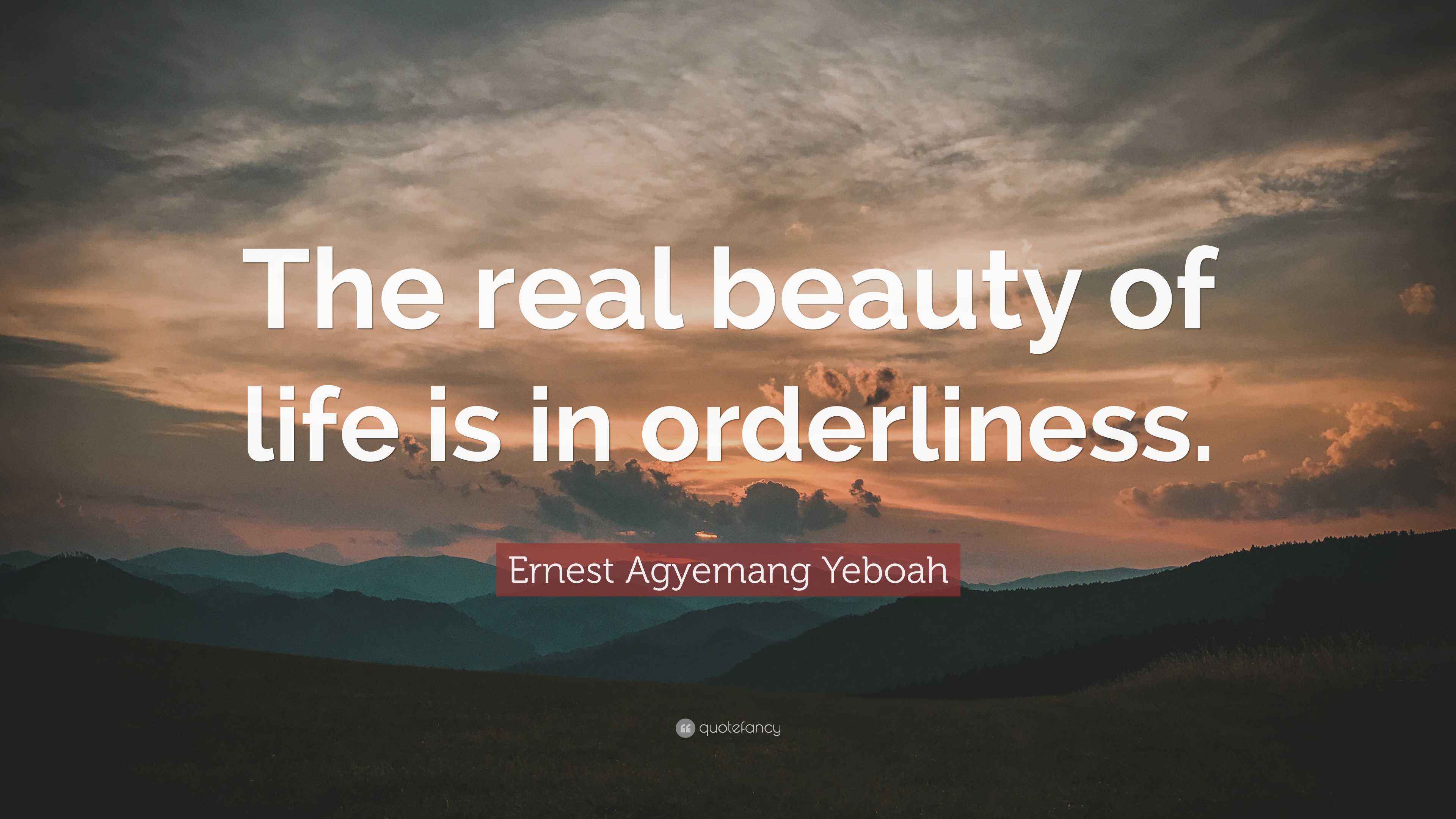 Ernest Agyemang Yeboah Quote: “The real beauty of life is in orderliness.”