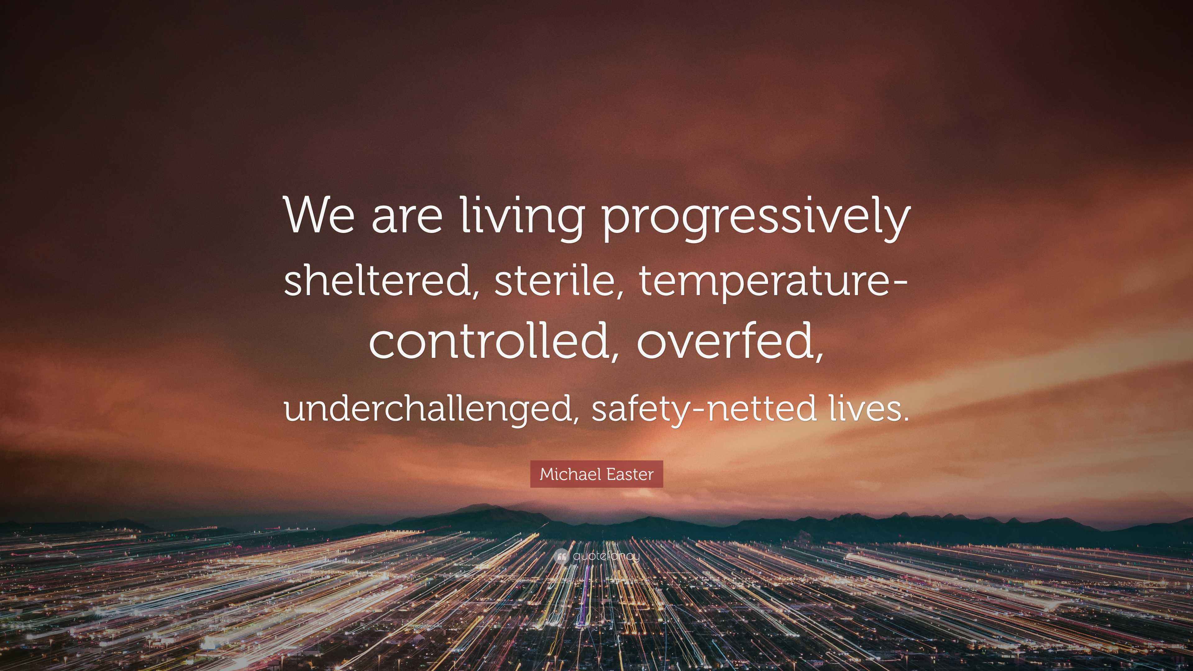 Michael Easter Quote: “We are living progressively sheltered, sterile ...