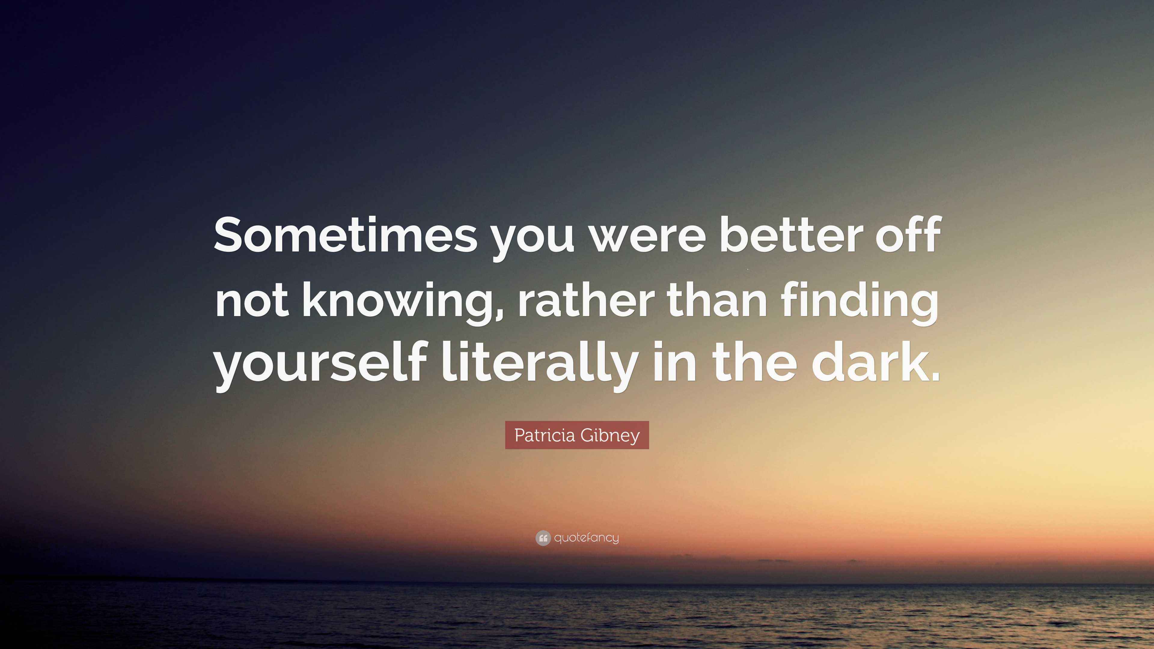 Patricia Gibney Quote: “Sometimes you were better off not knowing ...