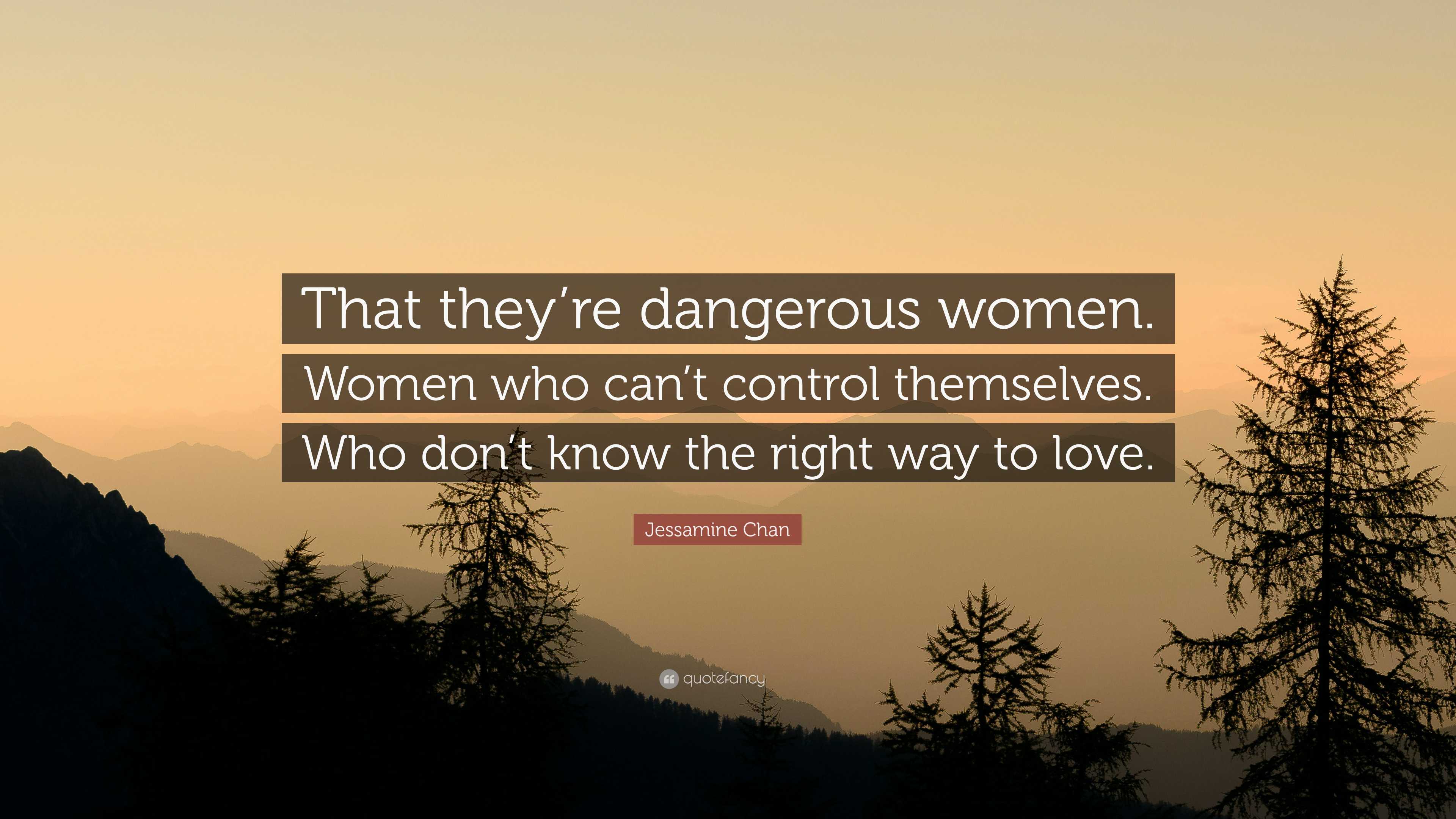 Jessamine Chan Quote: “That they’re dangerous women. Women who can’t control themselves. Who don ...