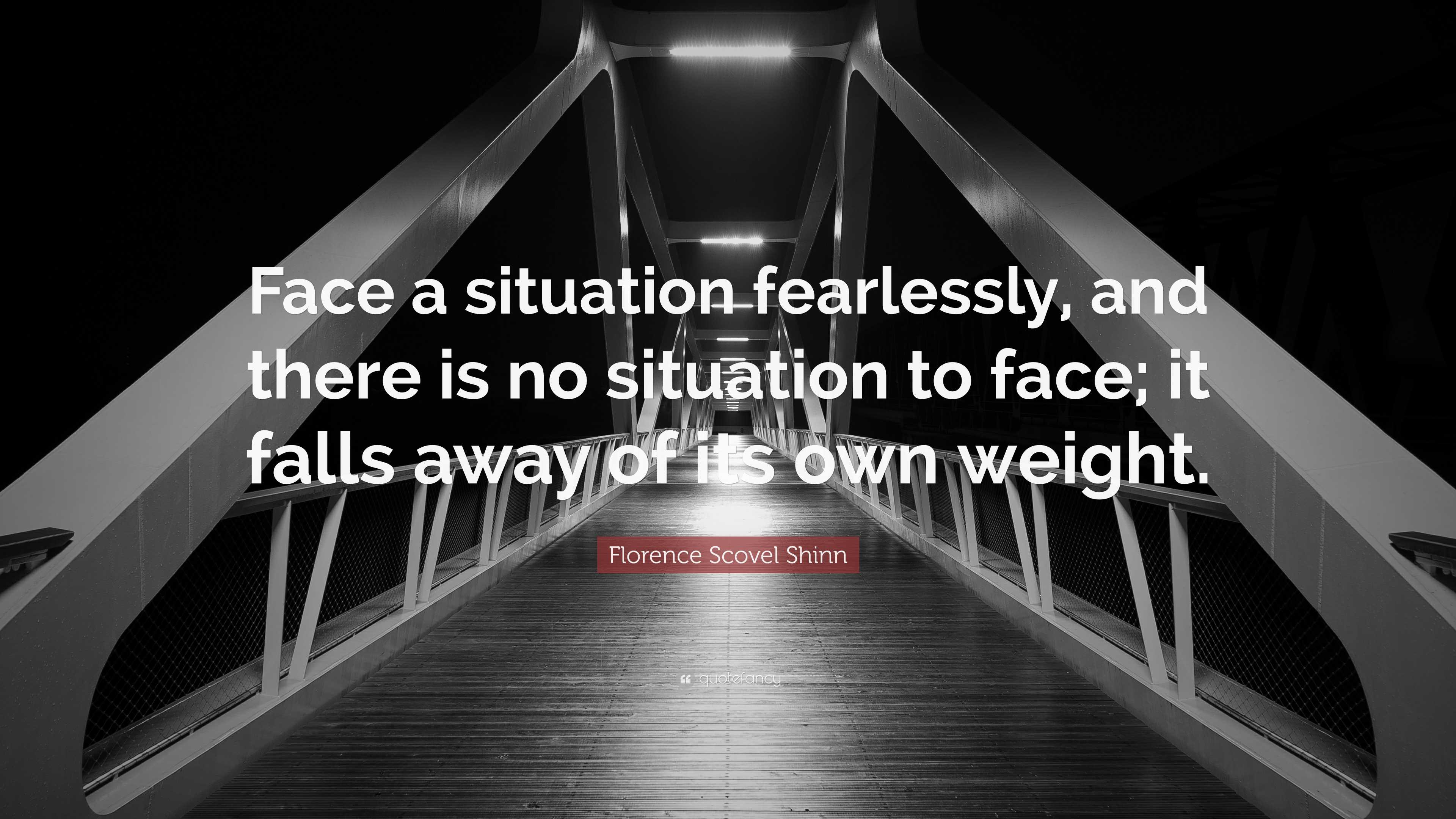 Florence Scovel Shinn Quote: “Face a situation fearlessly, and there is ...