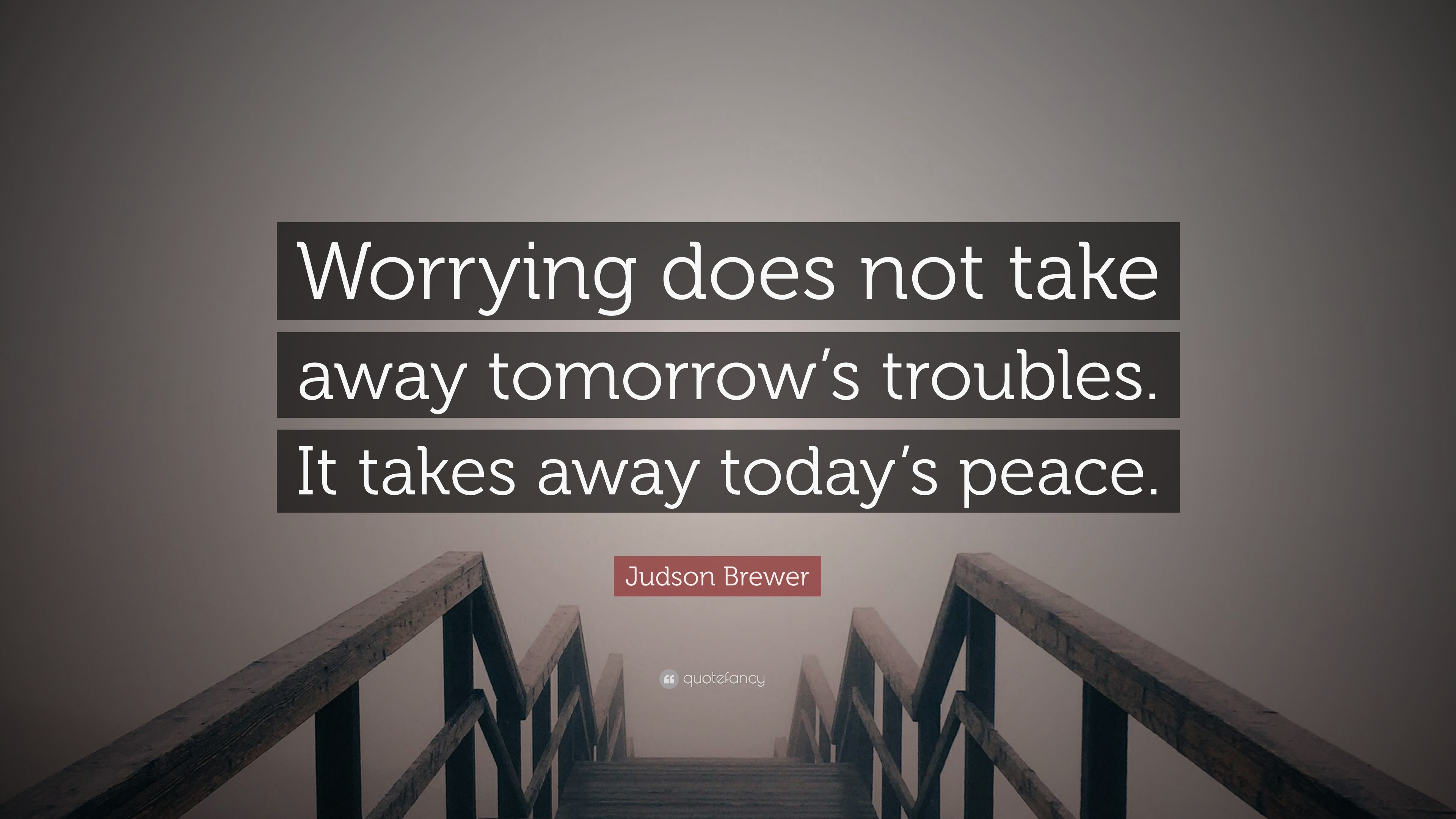 Judson Brewer Quote: “Worrying does not take away tomorrow’s troubles ...