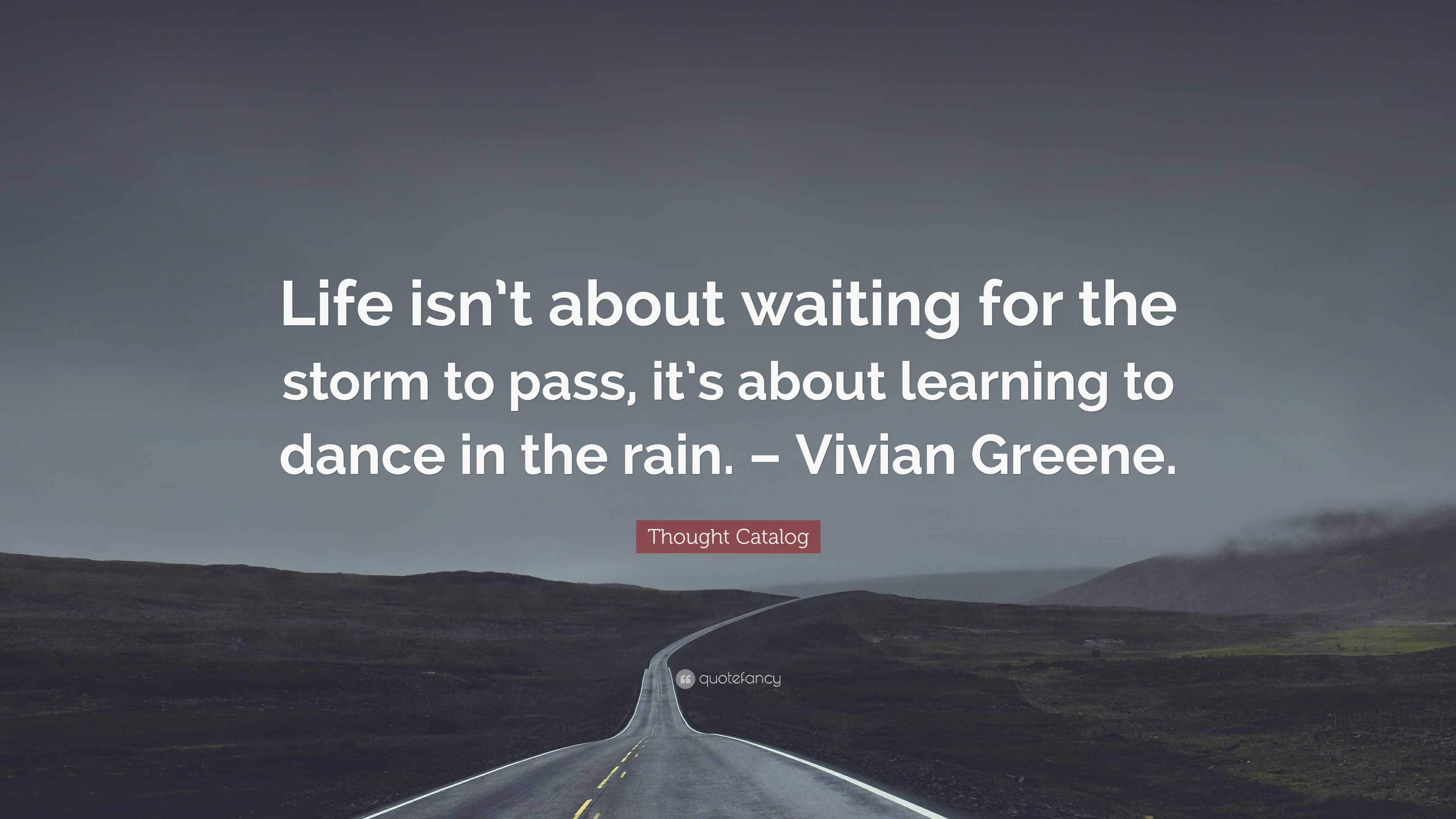 Thought Catalog Quote: “Life isn’t about waiting for the storm to pass, it’s about learning to ...
