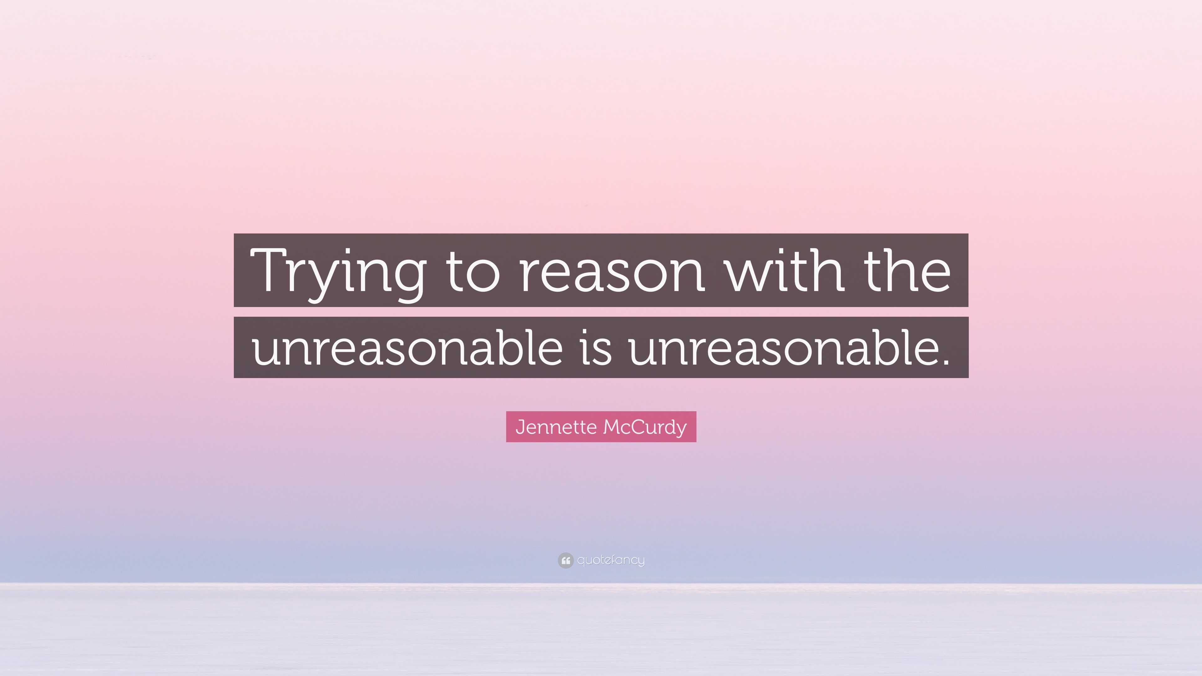 Jennette McCurdy Quote: “Trying to reason with the unreasonable is ...