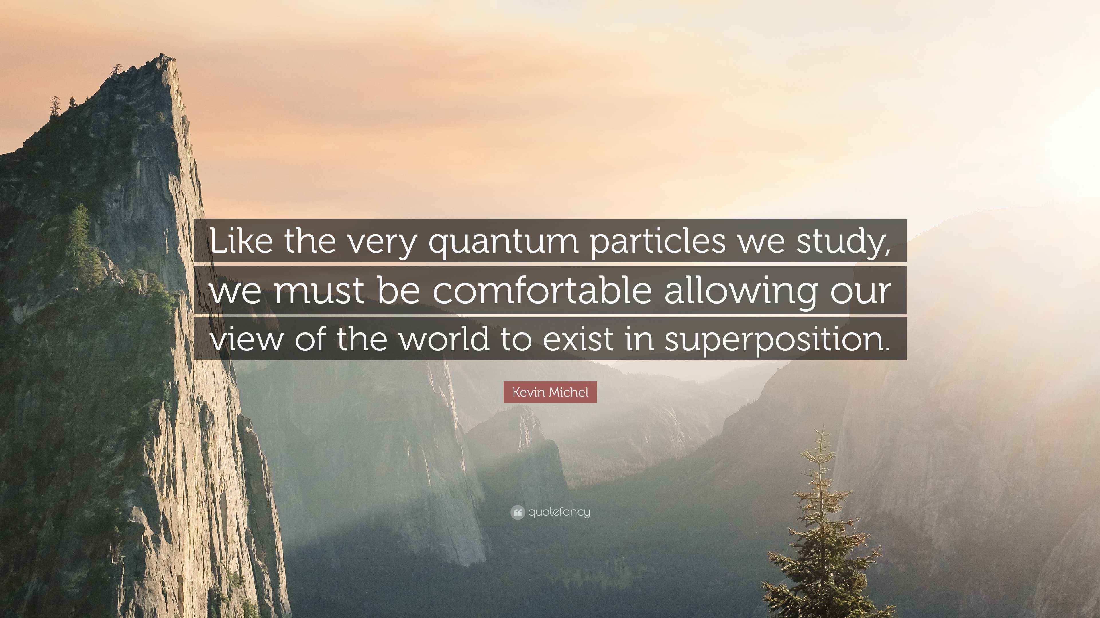 Kevin Michel Quote: “Like the very quantum particles we study, we must ...