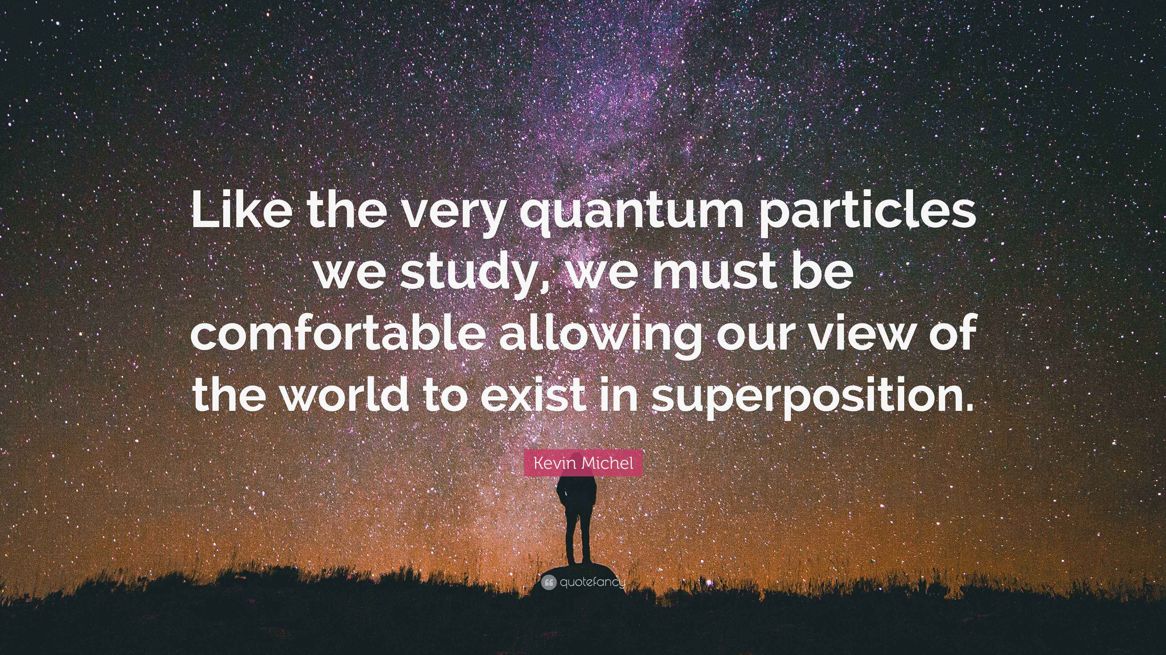 Kevin Michel Quote: “Like the very quantum particles we study, we must be comfortable allowing ...