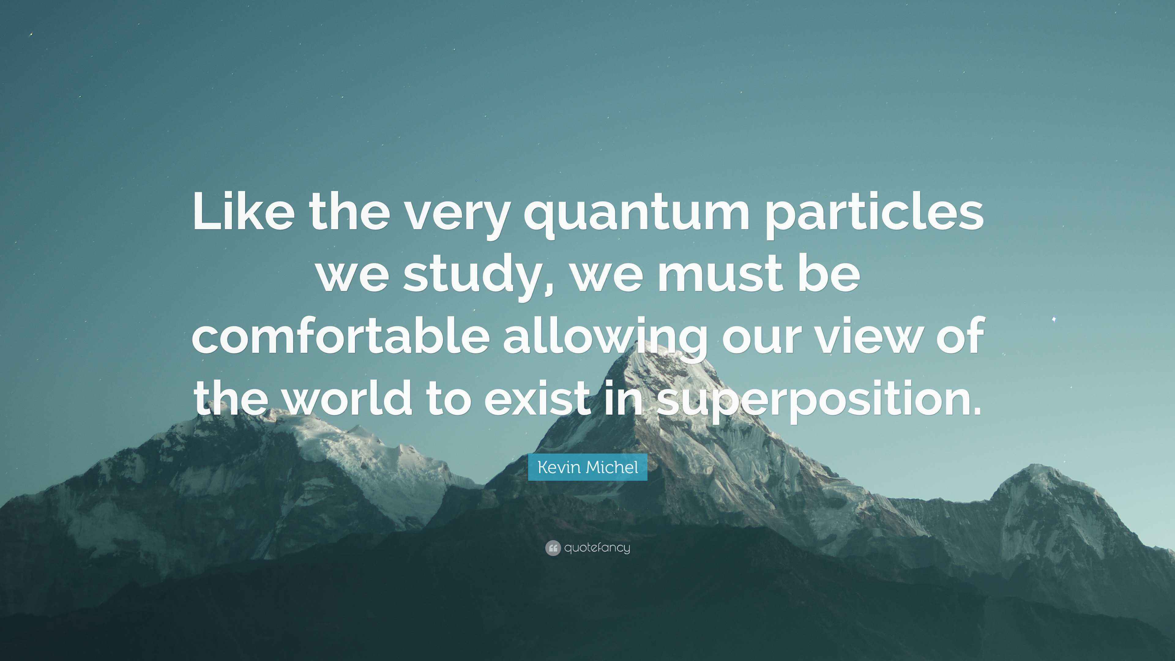 Kevin Michel Quote: “Like the very quantum particles we study, we must ...