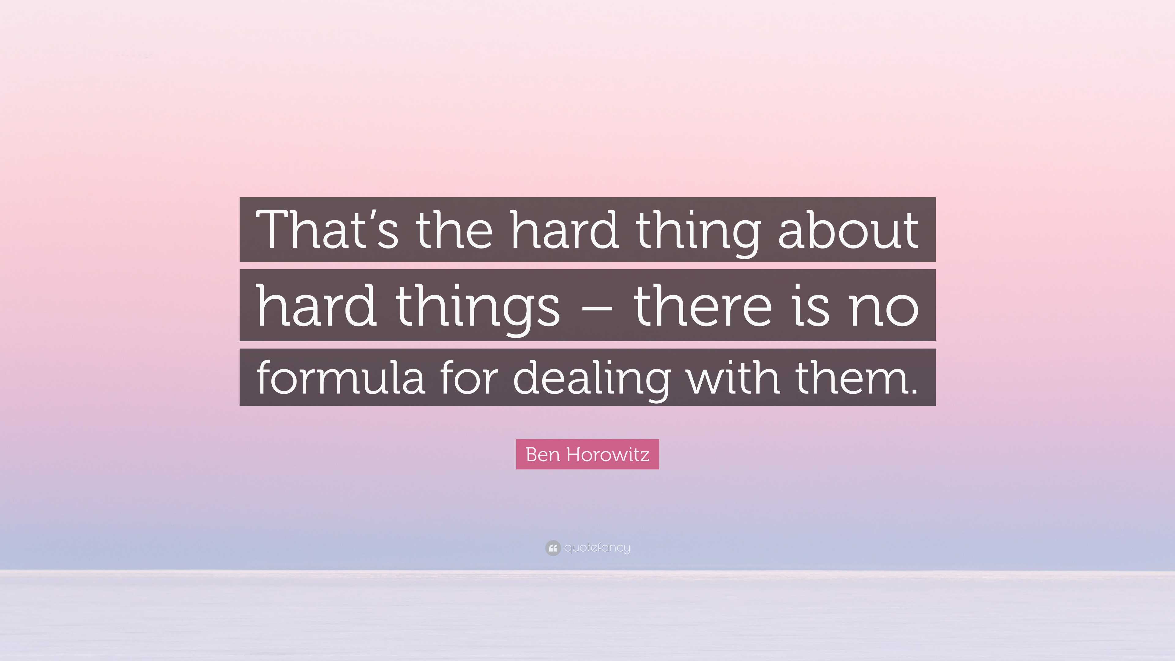 Ben Horowitz Quote: “That’s the hard thing about hard things – there is ...