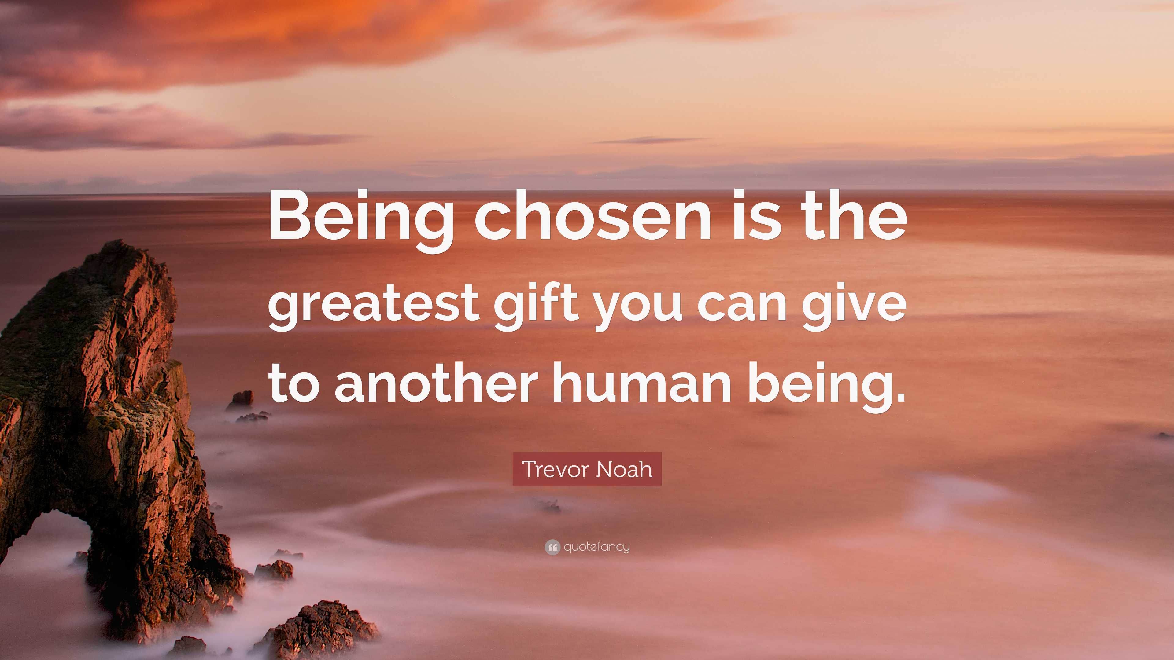 Trevor Noah Quote: “Being chosen is the greatest gift you can give to ...