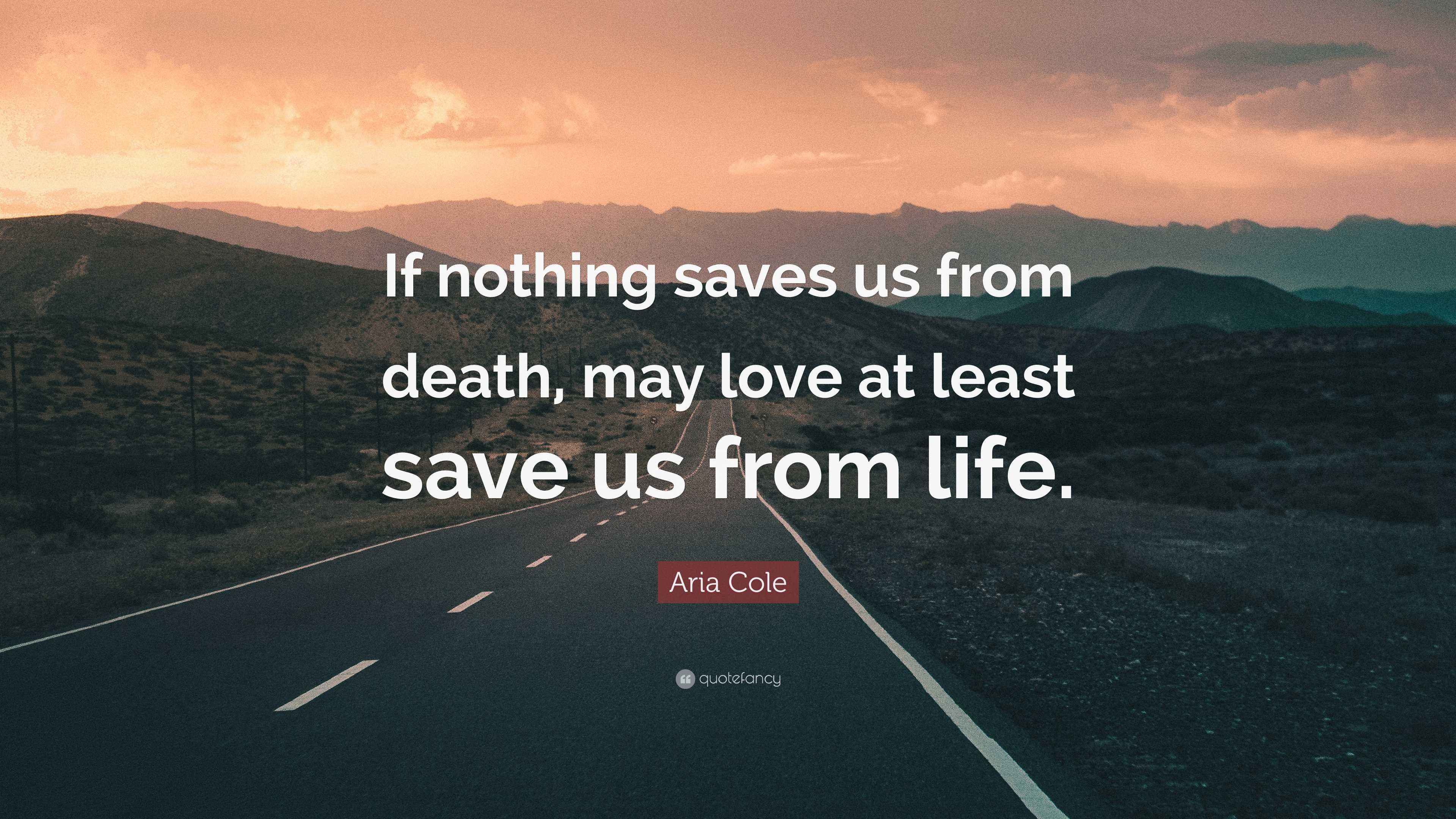 Aria Cole Quote: “If nothing saves us from death, may love at least ...