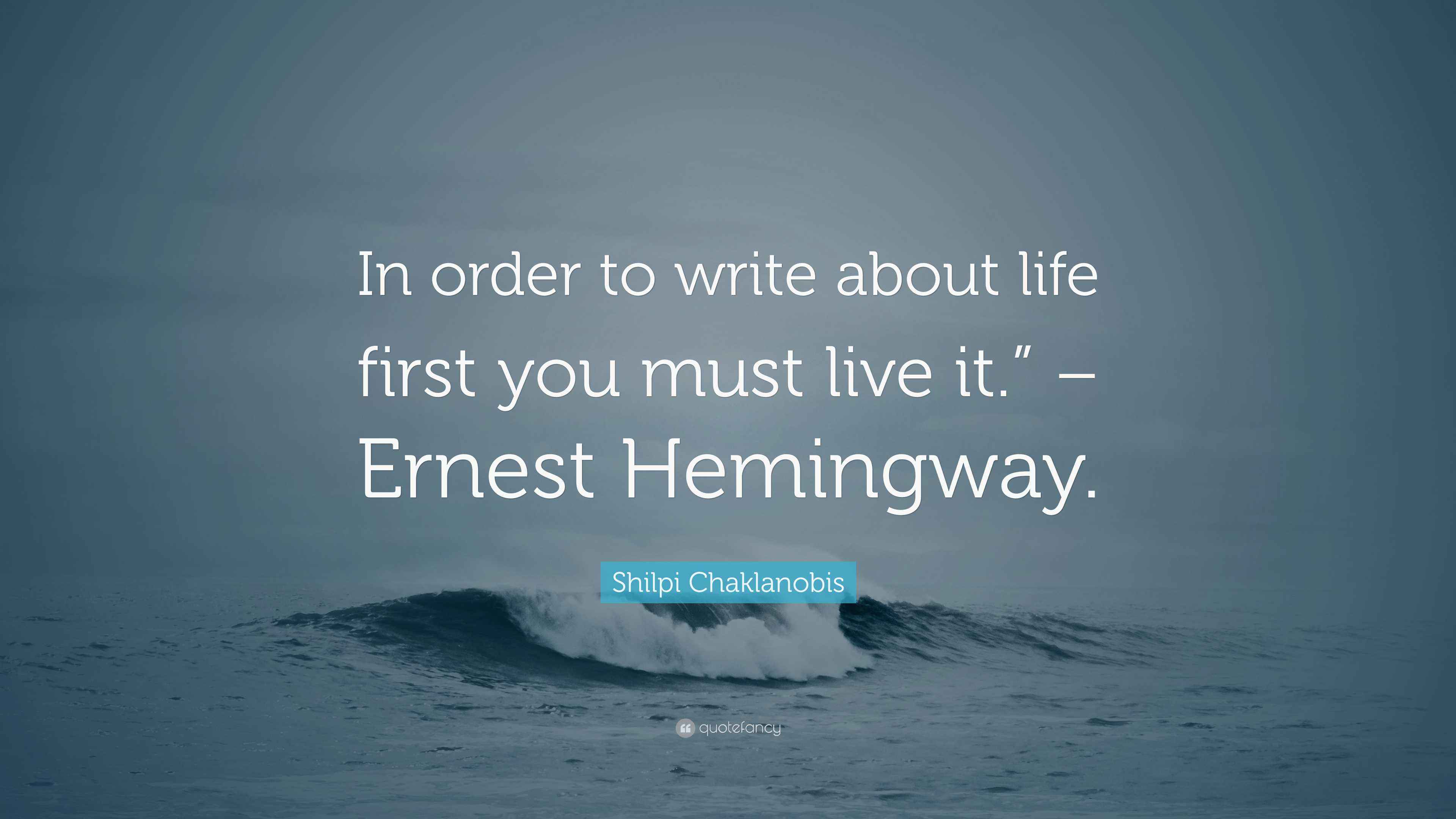 Shilpi Chaklanobis Quote: “In order to write about life first you must ...