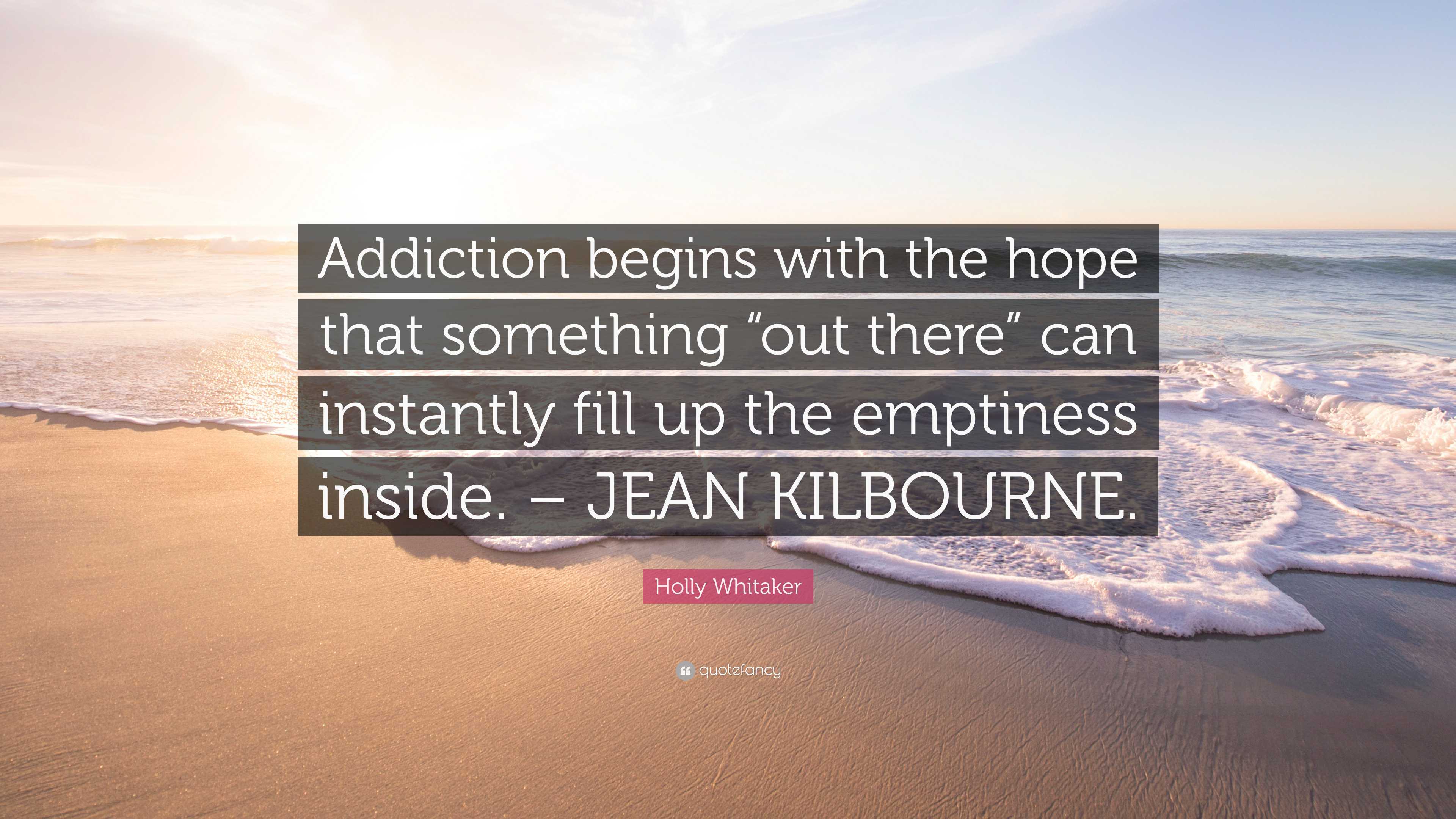 Holly Whitaker Quote: “Addiction begins with the hope that something ...
