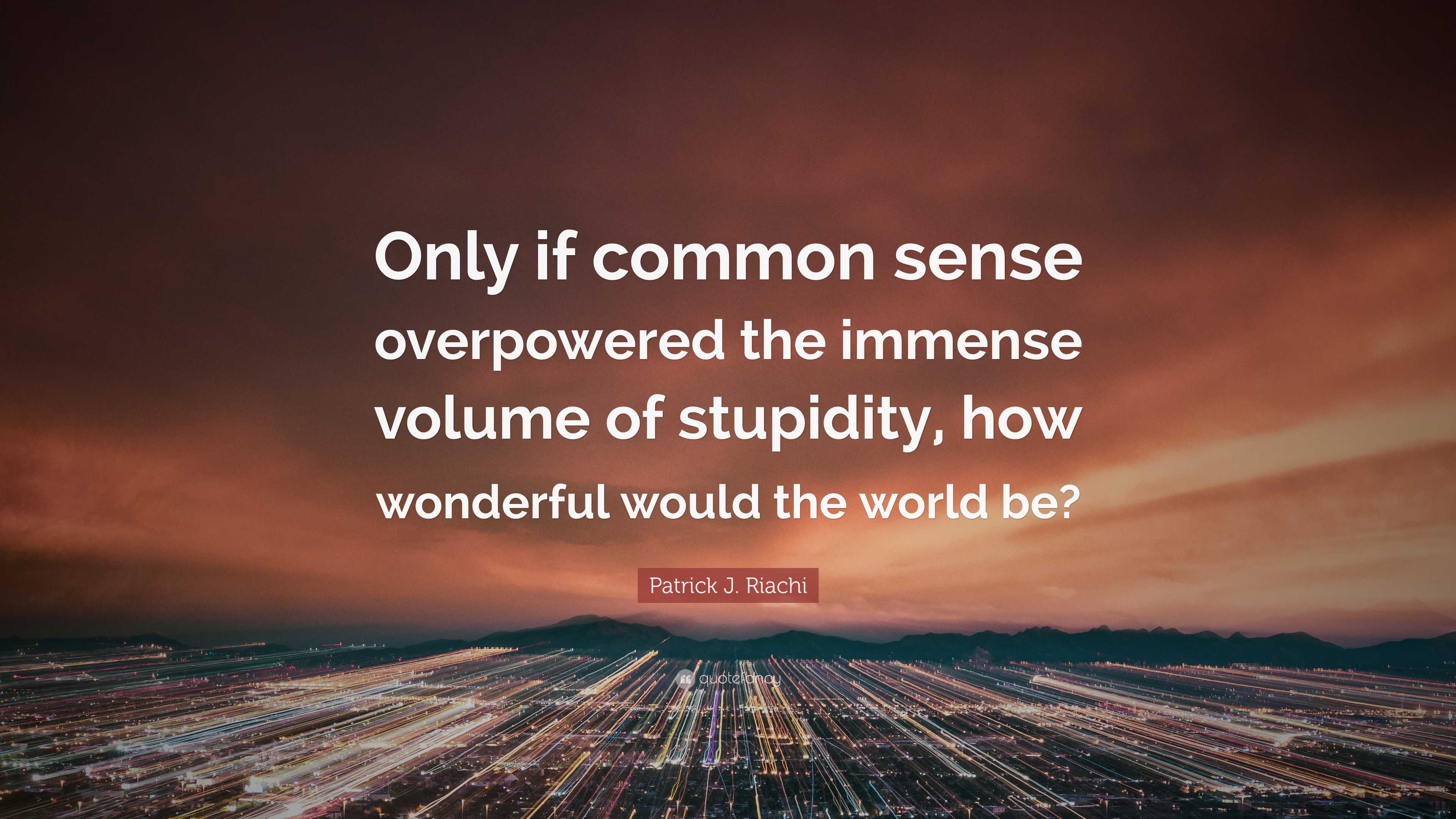 Patrick J. Riachi Quote: “Only if common sense overpowered the immense ...