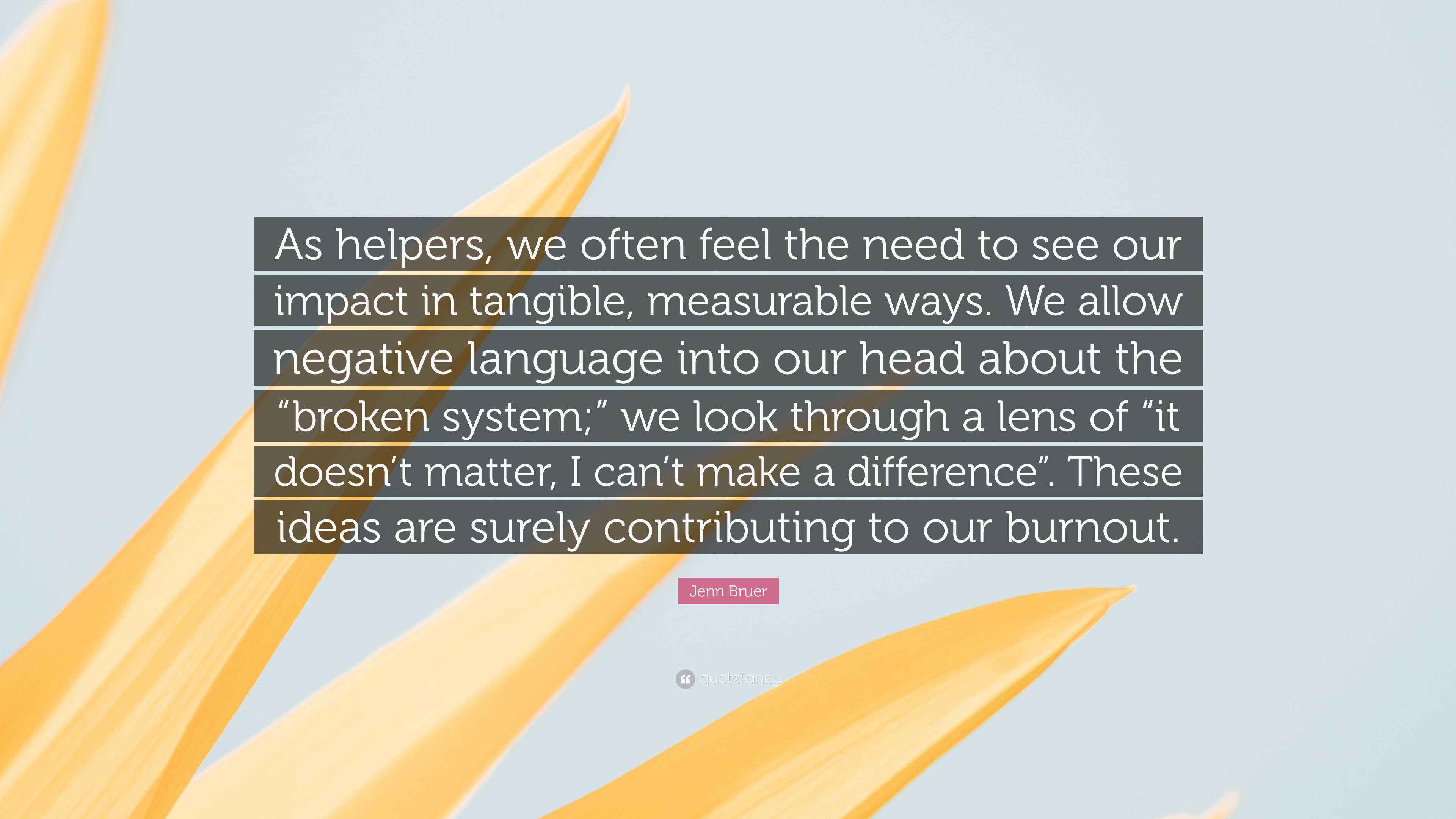 Jenn Bruer Quote: “As helpers, we often feel the need to see our impact ...