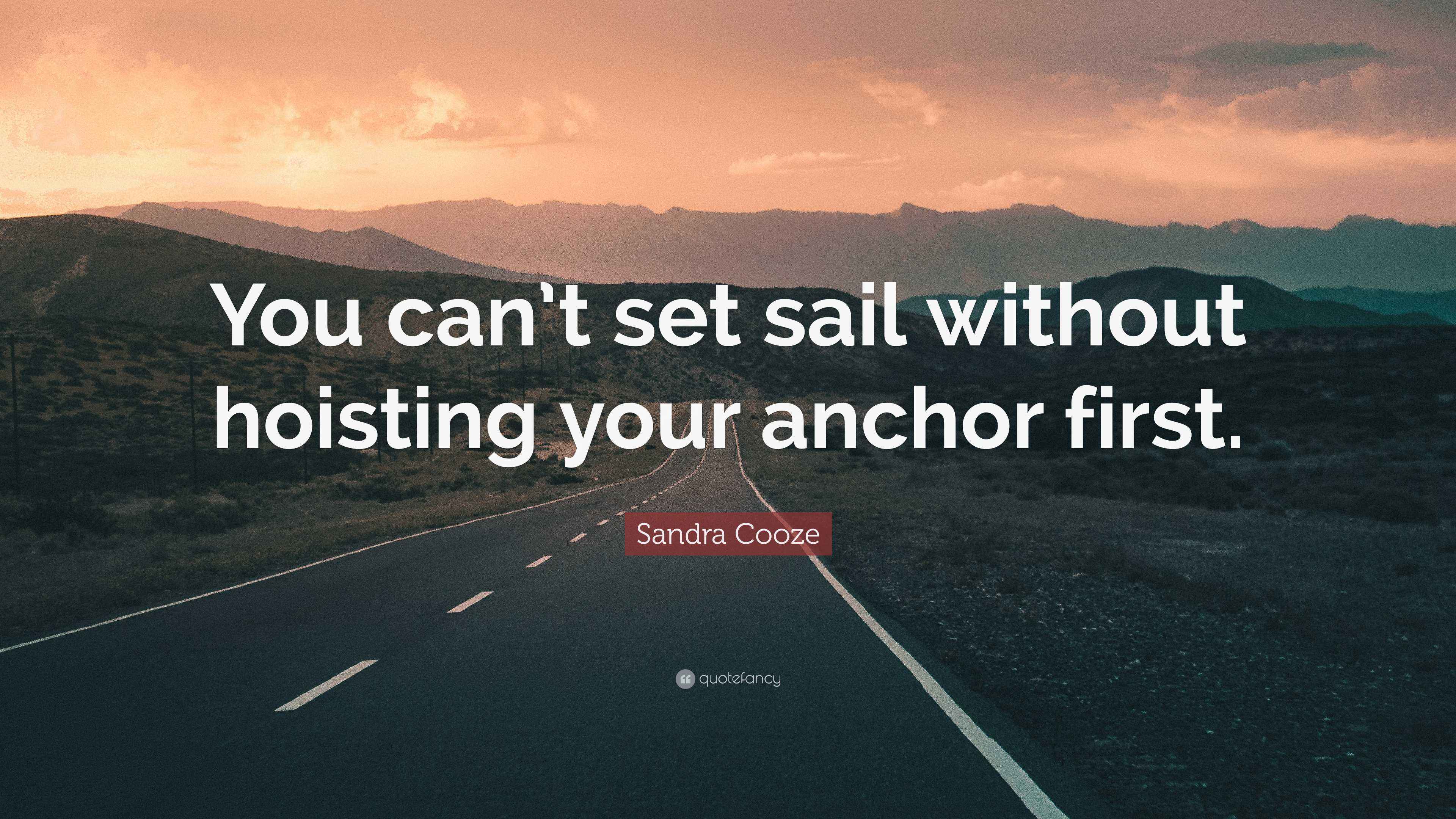 Sandra Cooze Quote: “You can’t set sail without hoisting your anchor ...