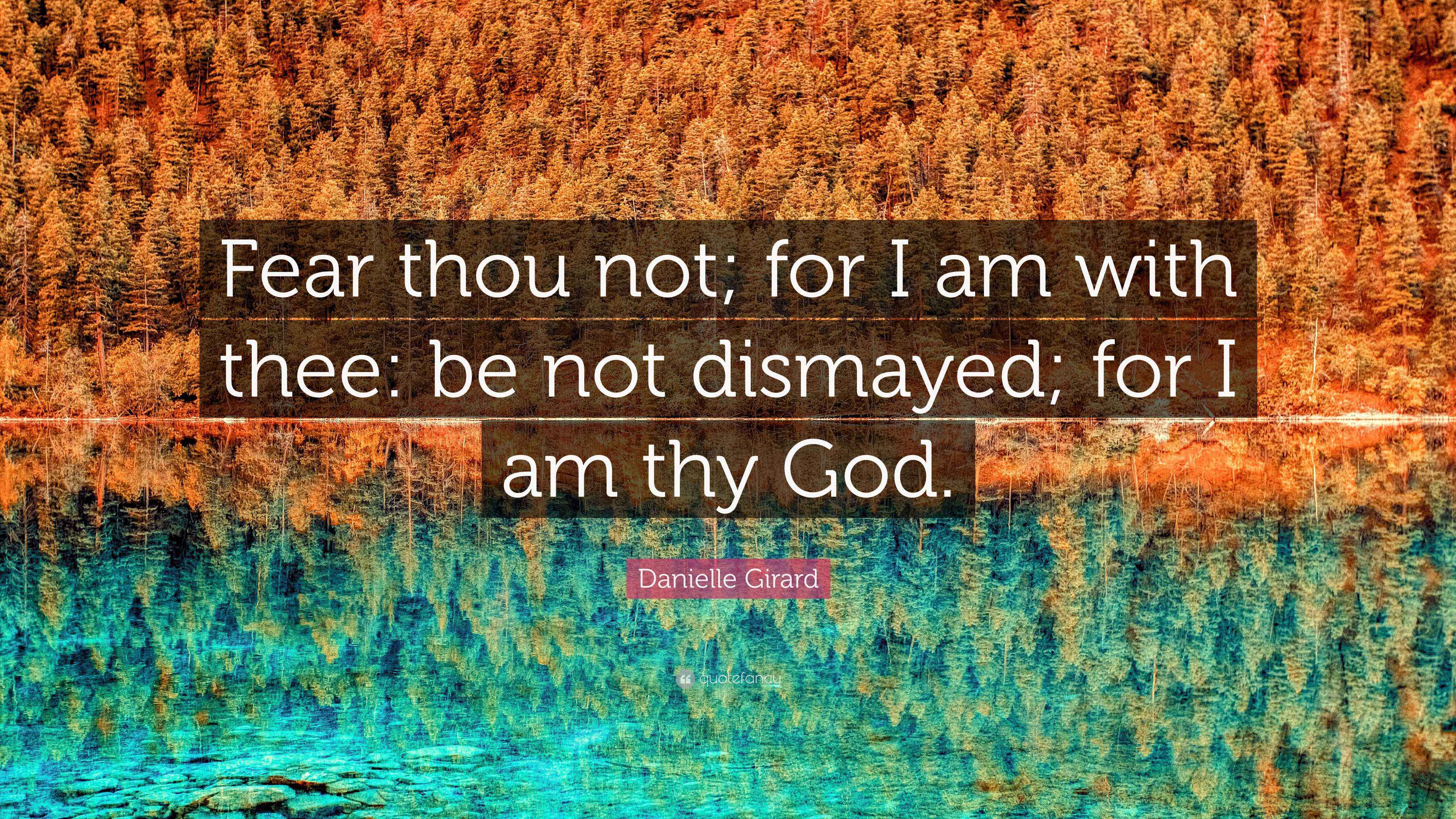 Danielle Girard Quote: “Fear thou not; for I am with thee: be not ...