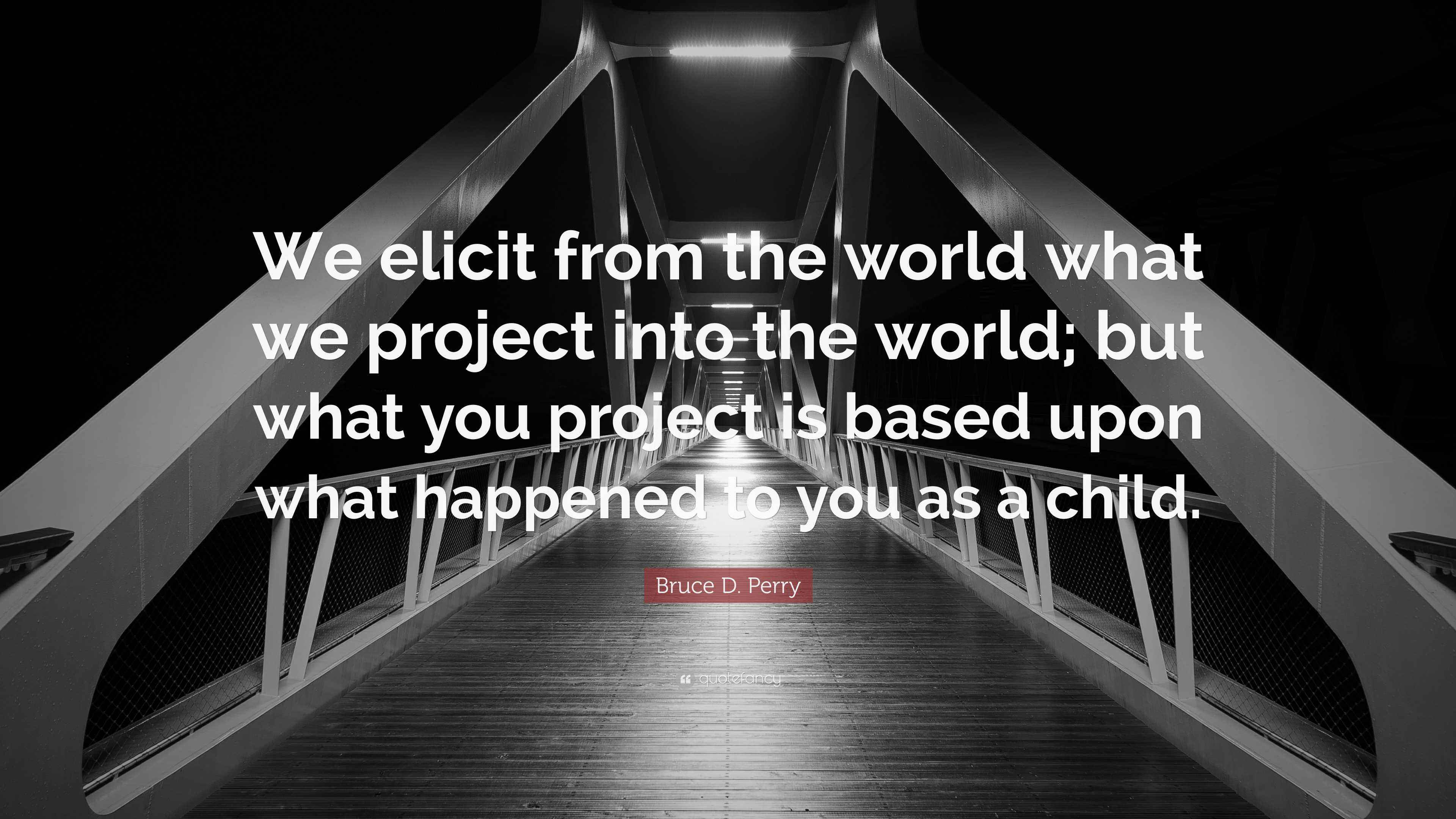 Bruce D. Perry Quote: “We elicit from the world what we project into ...