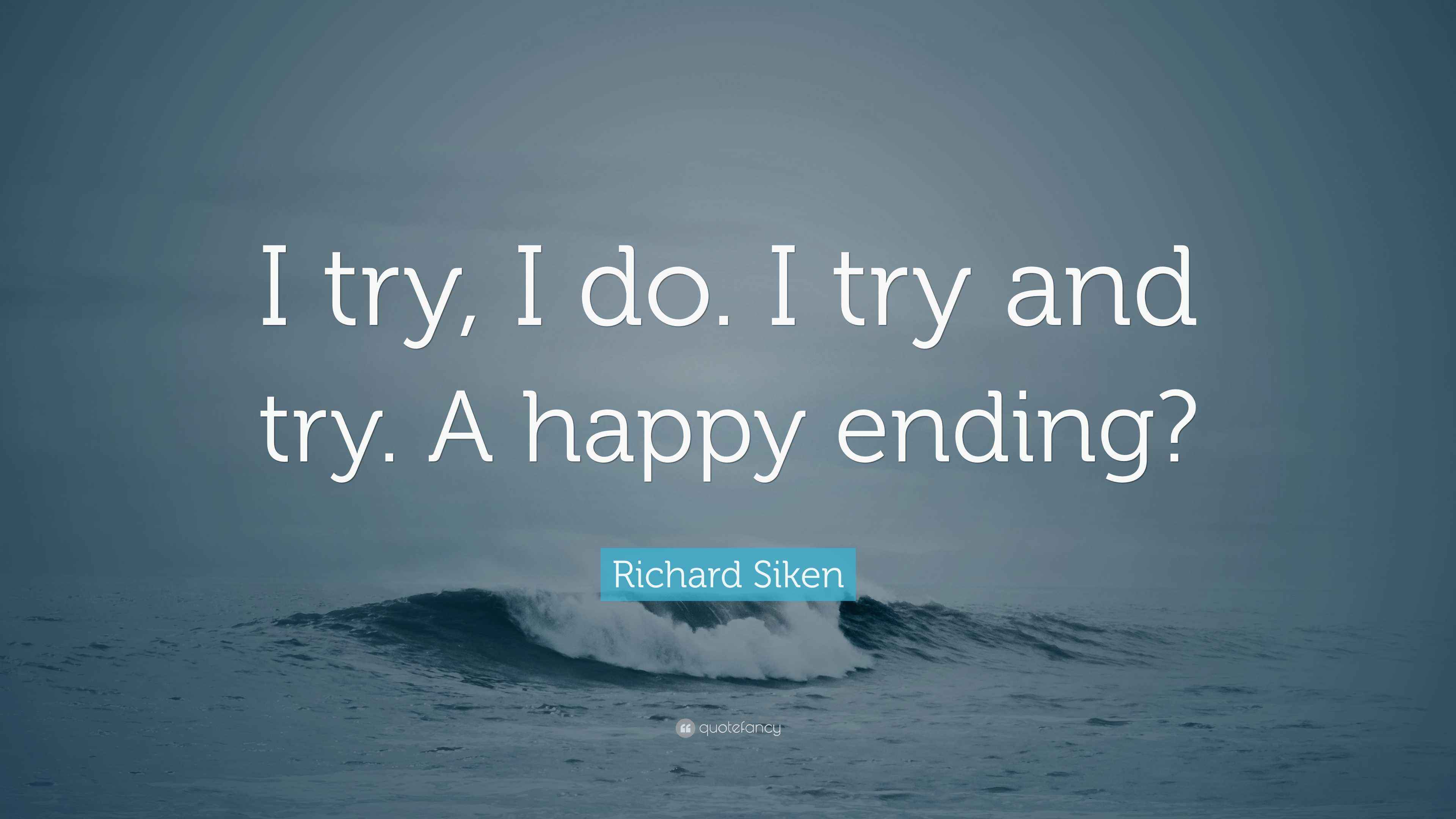 Richard Siken Quote: “I try, I do. I try and try. A happy ending?”
